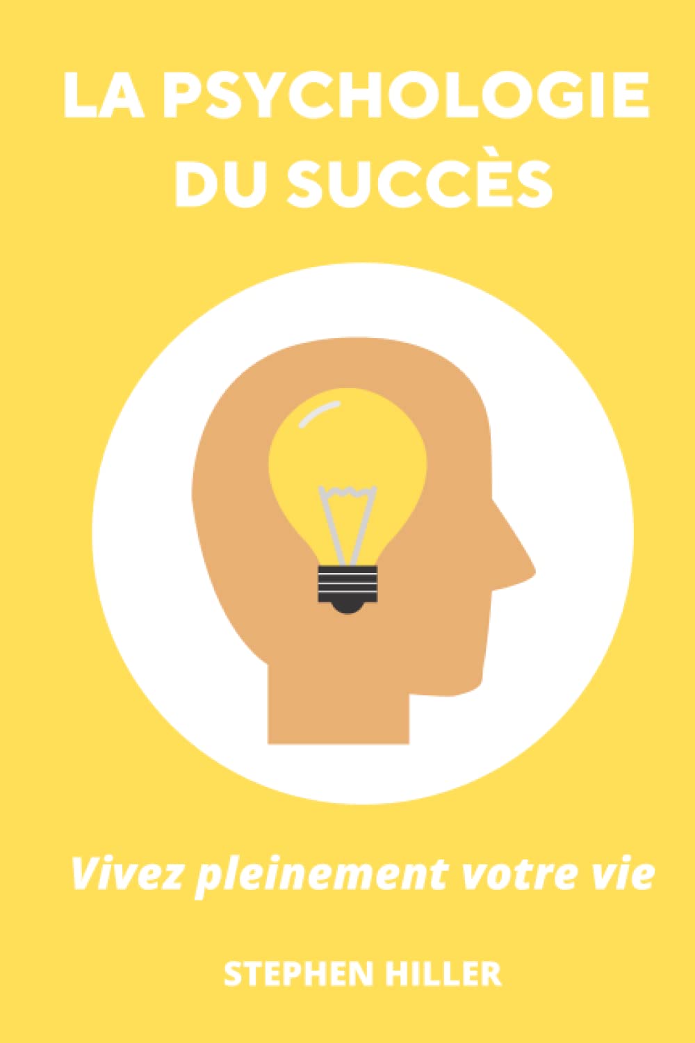 La psychologie du succès: Vivez pleinement votre vie by Stephen Hiller ...