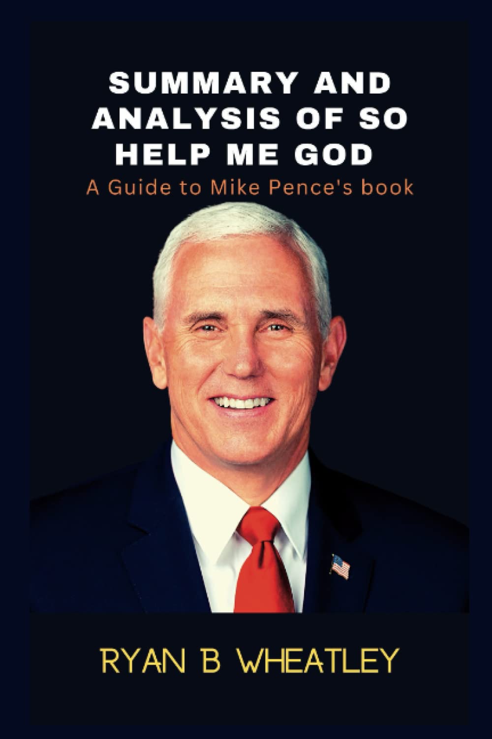 SUMMARY AND ANALYSIS OF SO HELP ME GOD A Guide To Mike Pence s Book By summary-and-analysis-of-so-help-me-god-a-guide-to-mike-pence-s-book-by