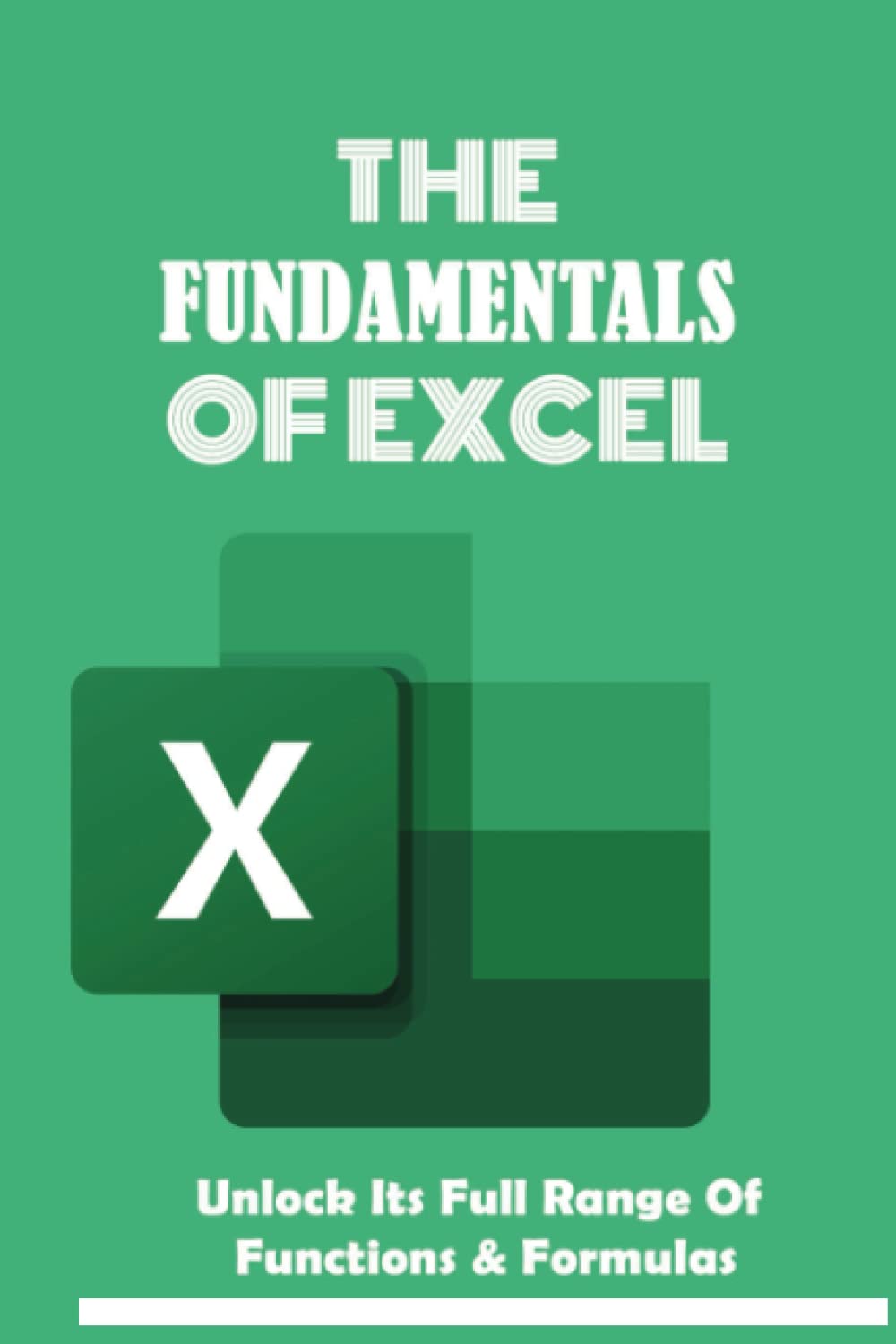 The Fundamentals Of Excel Unlock Its Full Range Of Functions And Formulas By Noe Chirino Goodreads