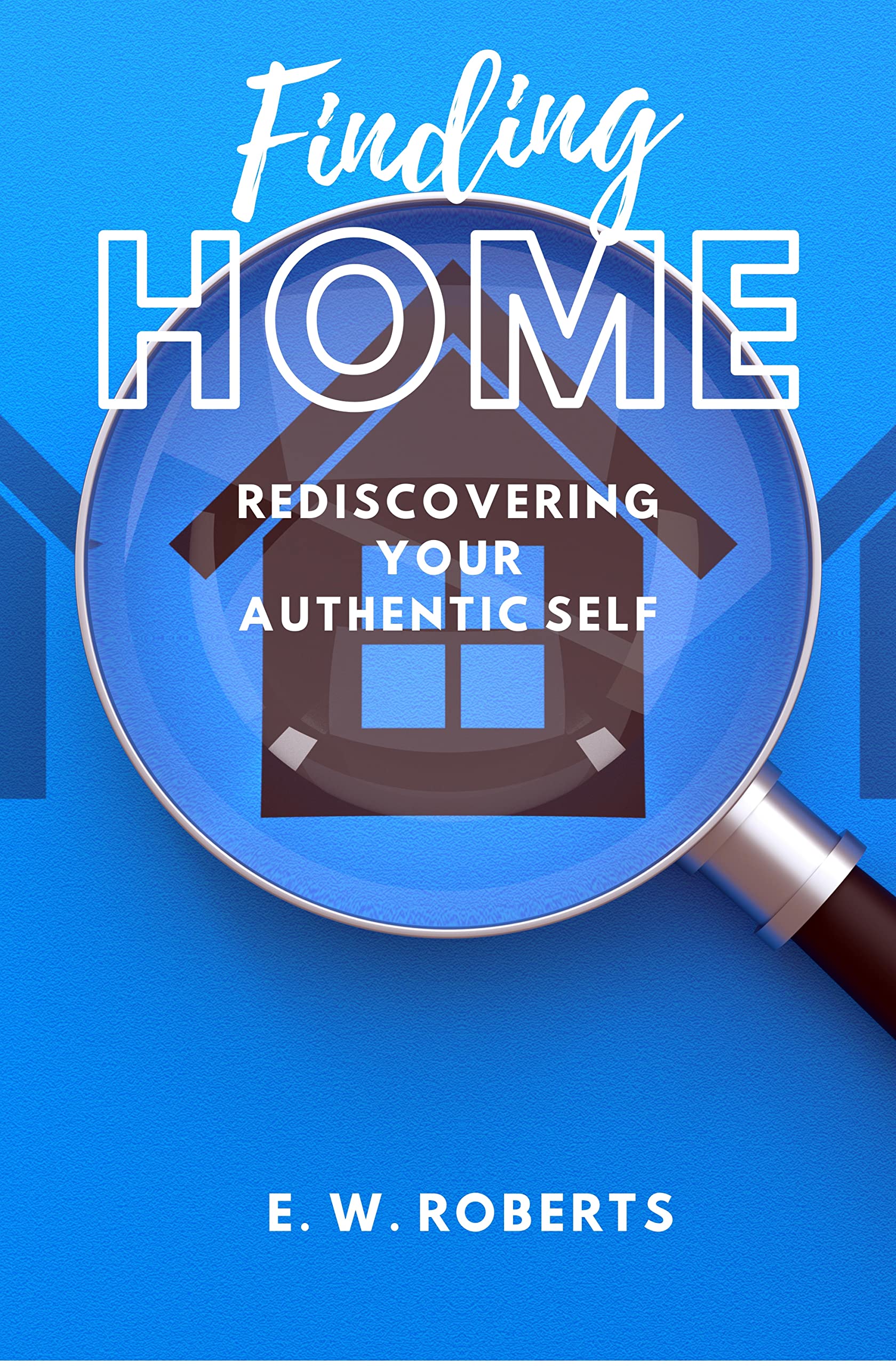 Finding Home: Rediscovering Your Authentic Self by E.W. Roberts | Goodreads