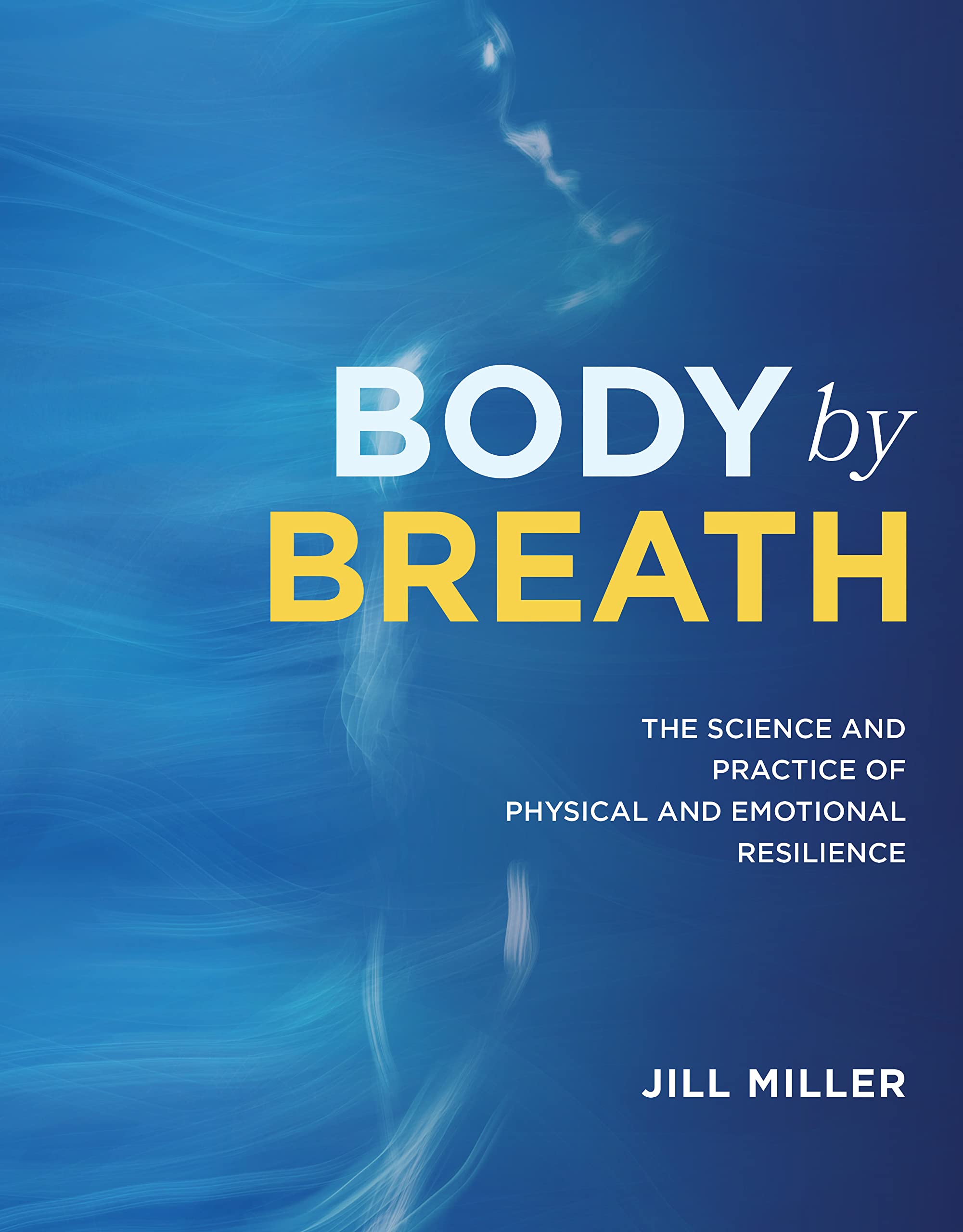Body by Breath: The Science and Practice of Physical and Emotional Resilience by Jill Miller ...