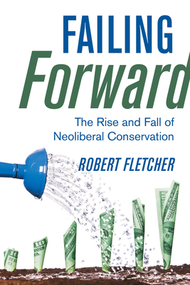 Failing Forward: The Rise and Fall of Neoliberal Conservation by Robert ...