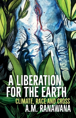 A Liberation for the Earth: Climate, Race and Cross by A. M. Ranawana ...