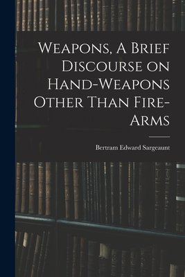 Weapons, A Brief Discourse on Hand-Weapons Other Than Fire-Arms by ...