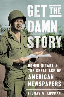 Get the Damn Story: Homer Bigart and the Great Age of American ...