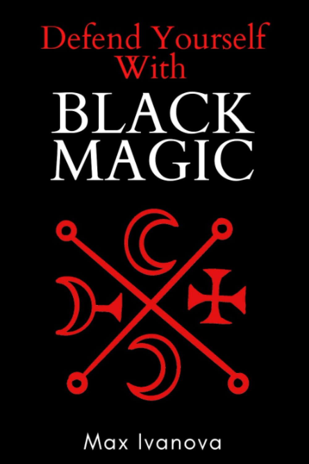 Defend Yourself With Black Magic: Neutralize Your Enemies! by Max ...
