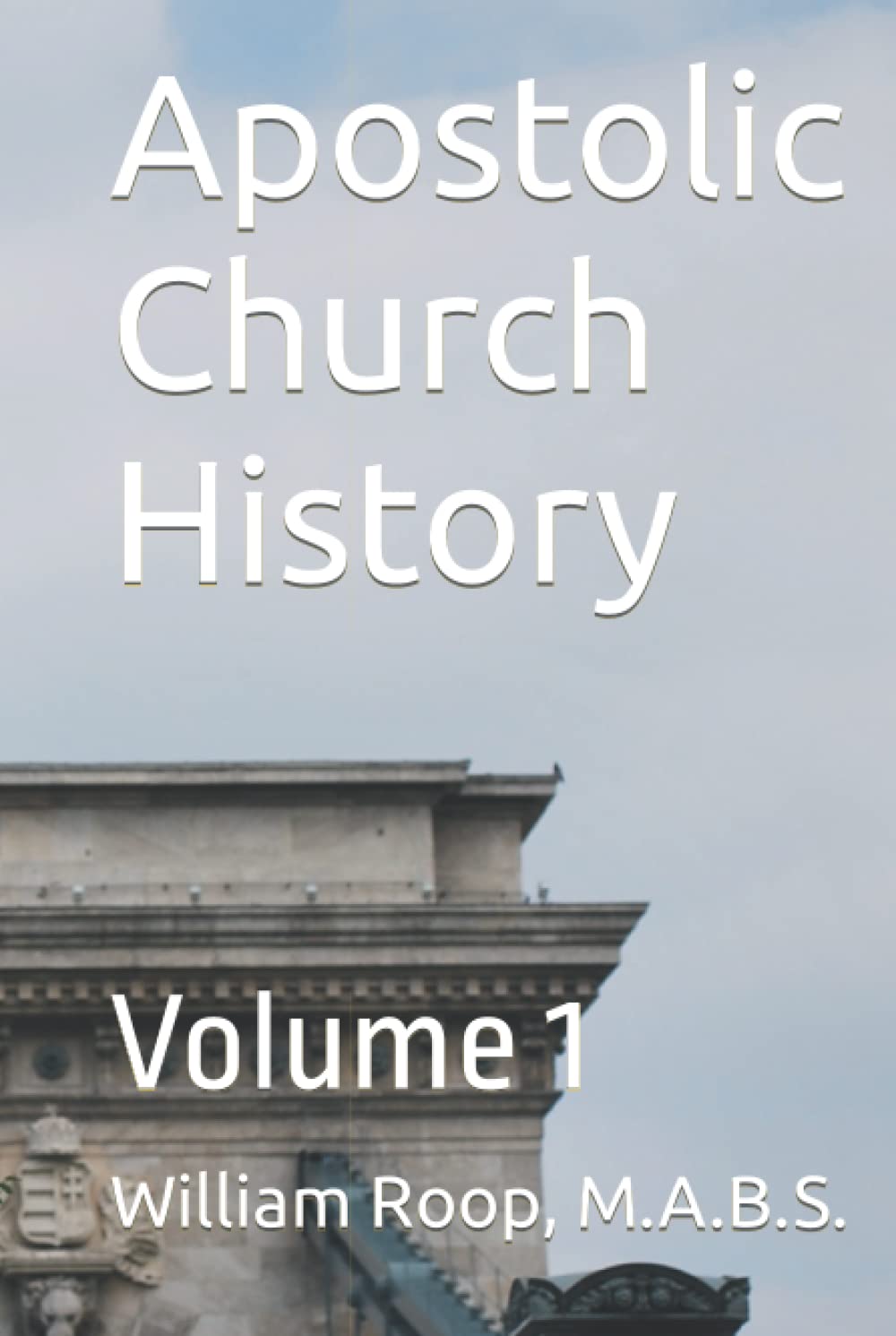 Apostolic Church History: Volume 1 by William J Roop | Goodreads