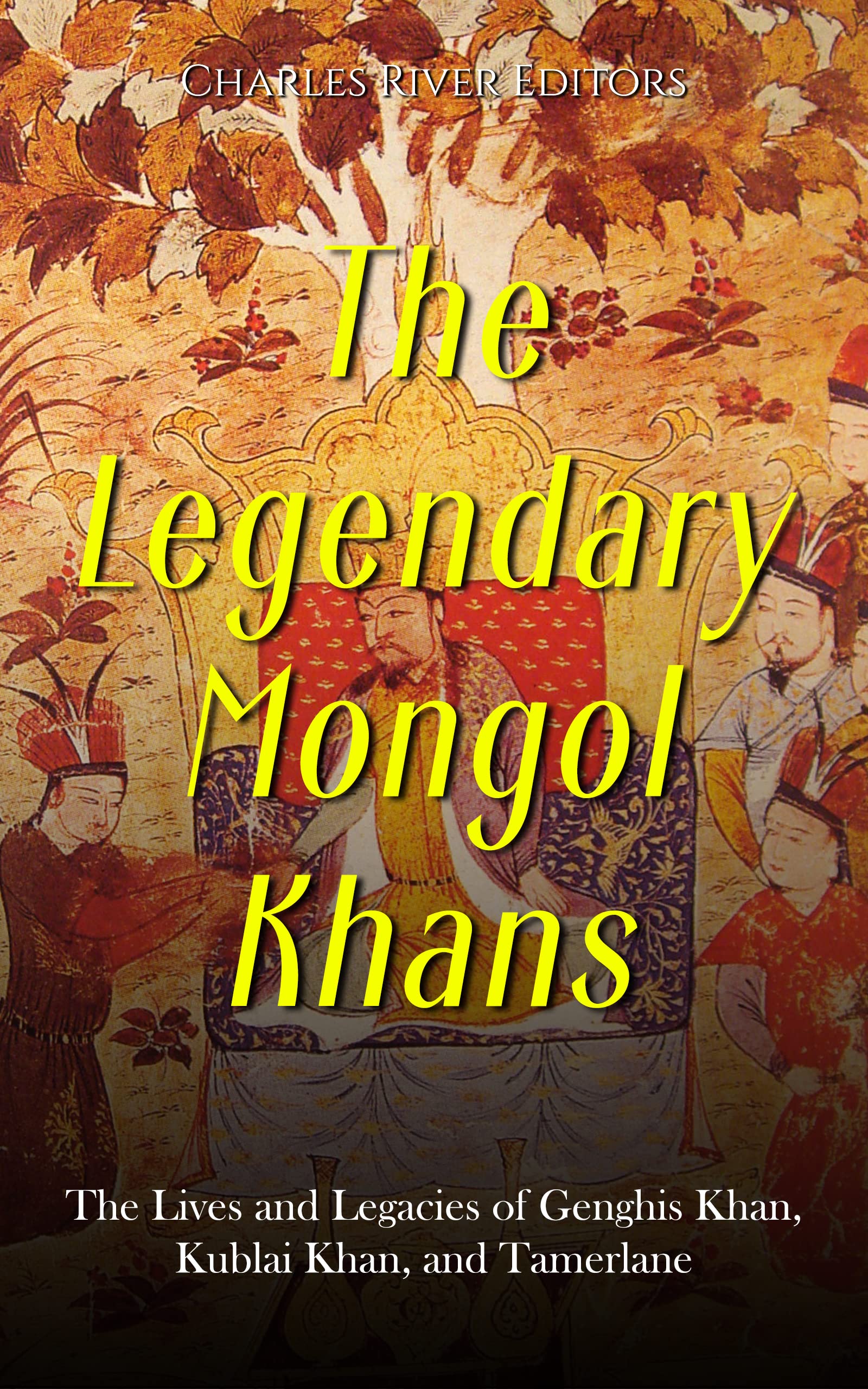 The Legendary Mongol Khans: The Lives and Legacies of Genghis Khan ...