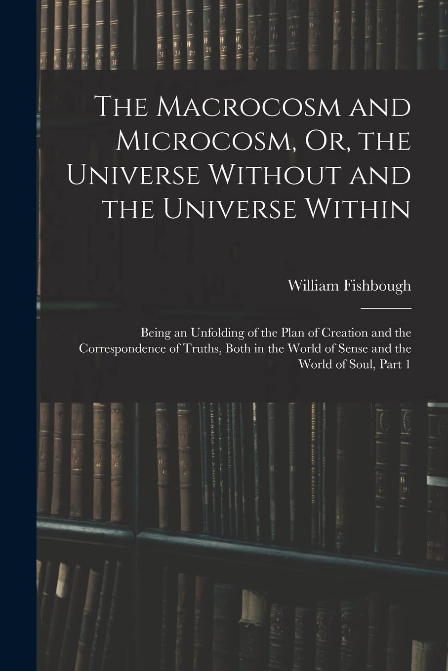 The Macrocosm and Microcosm, Or, the Universe Without and the Universe ...