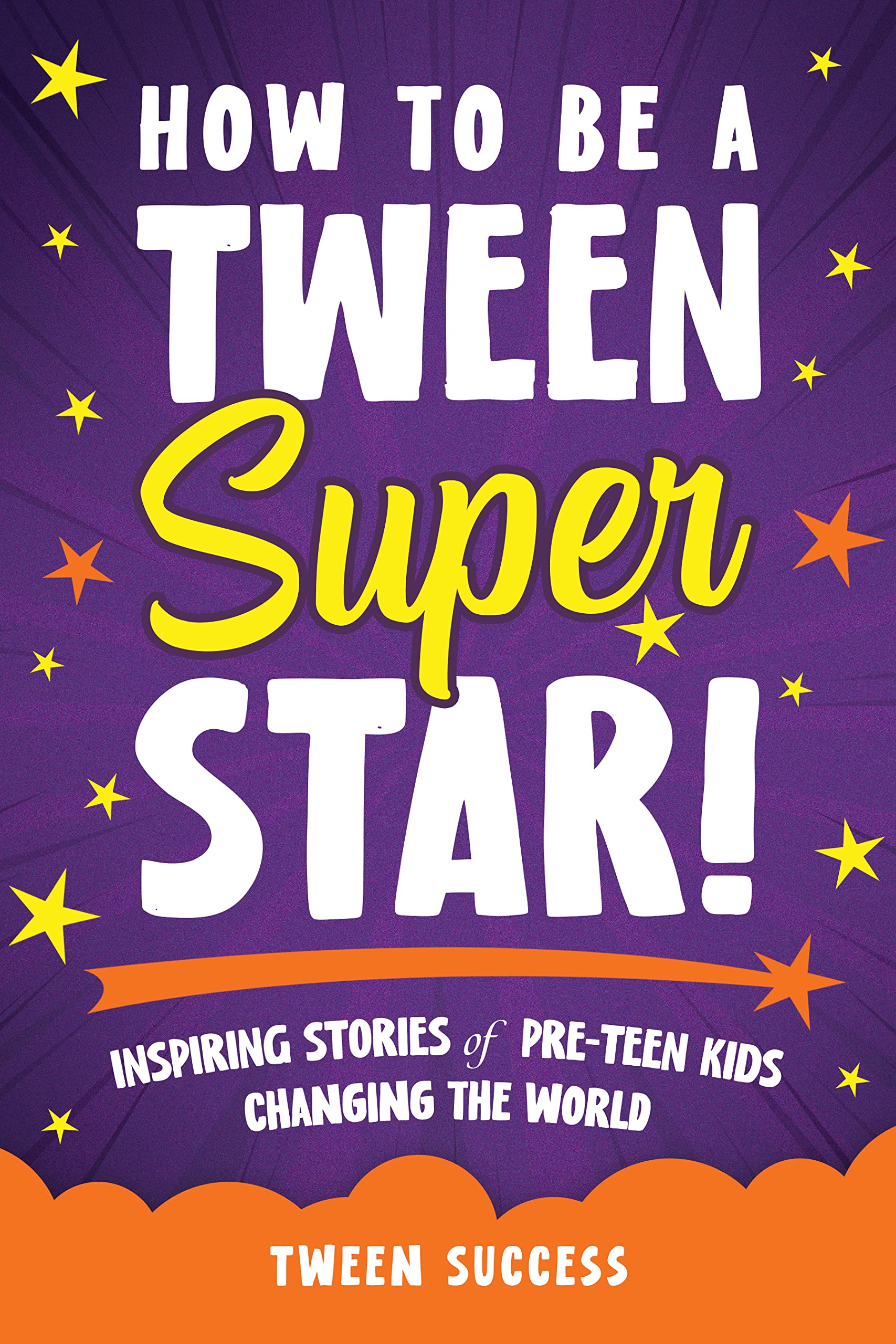 How to Be a Tween Superstar!: Inspiring Stories of Pre-Teen Kids ...