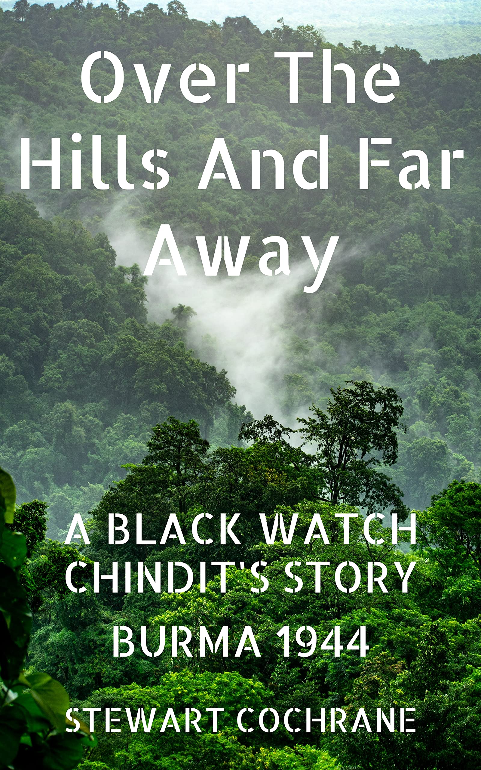 Over The Hills and Far Away: A Black Watch Chindit's story Burma 1944 ...