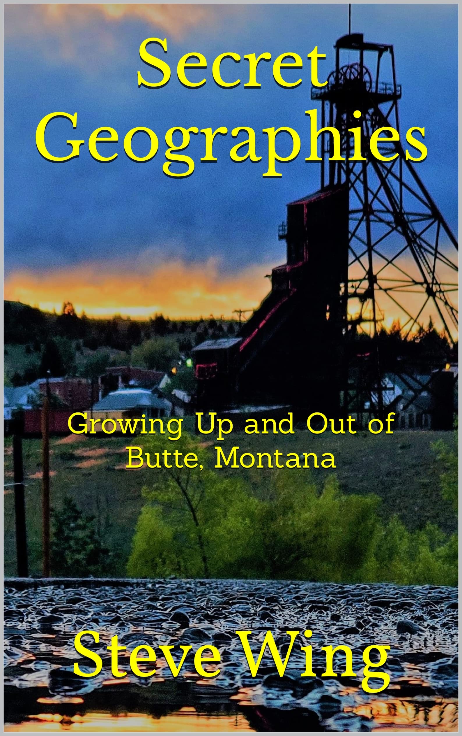 Secret Geographies: Growing Up and Out of Butte, Montana by Steve Wing ...