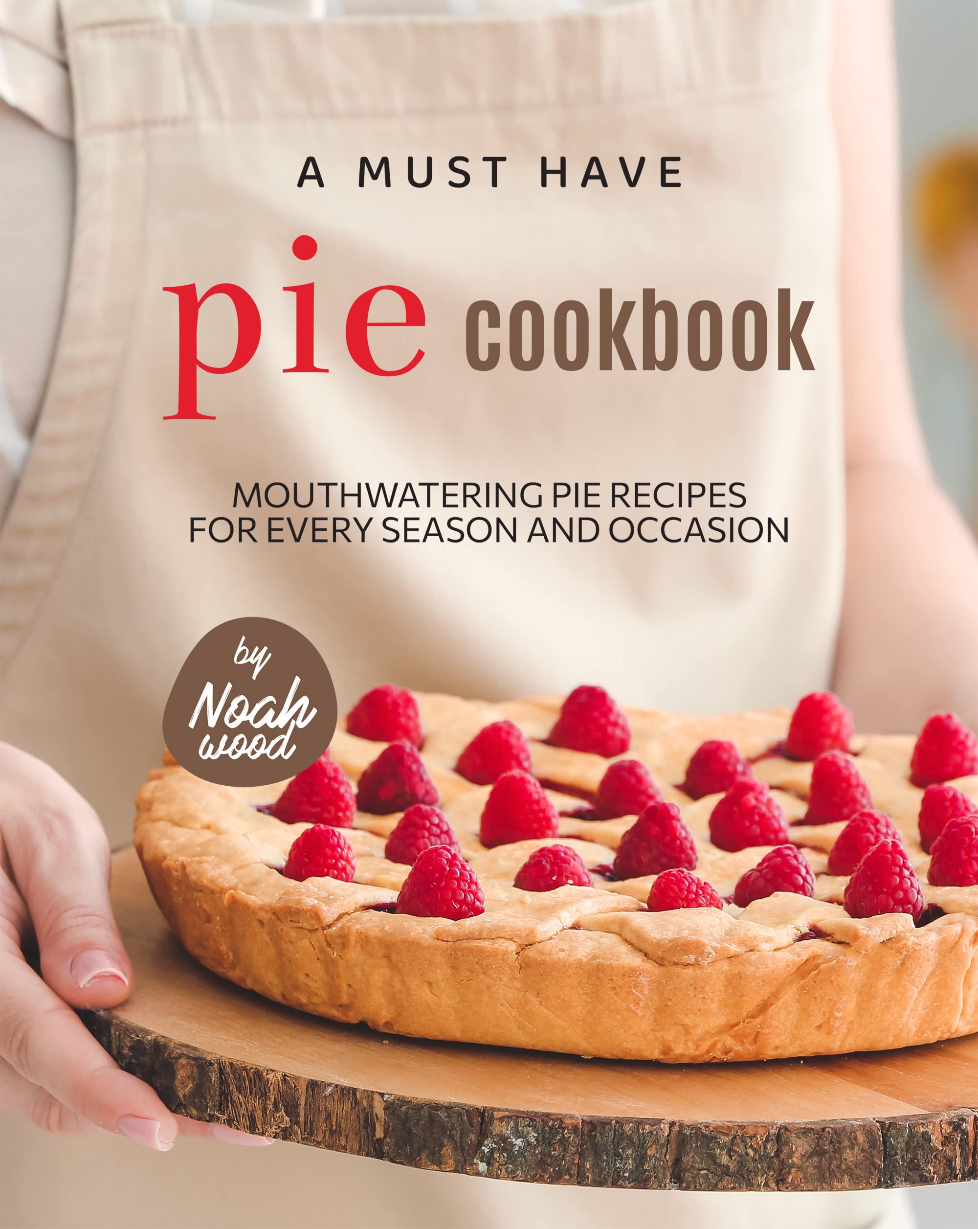 A Must Have Pie Cookbook: Mouthwatering Pie Recipes for Every Season ...