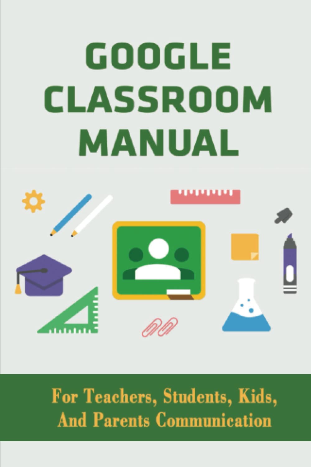 Google Classroom Manual: For Teachers, Students, Kids, And Parents ...
