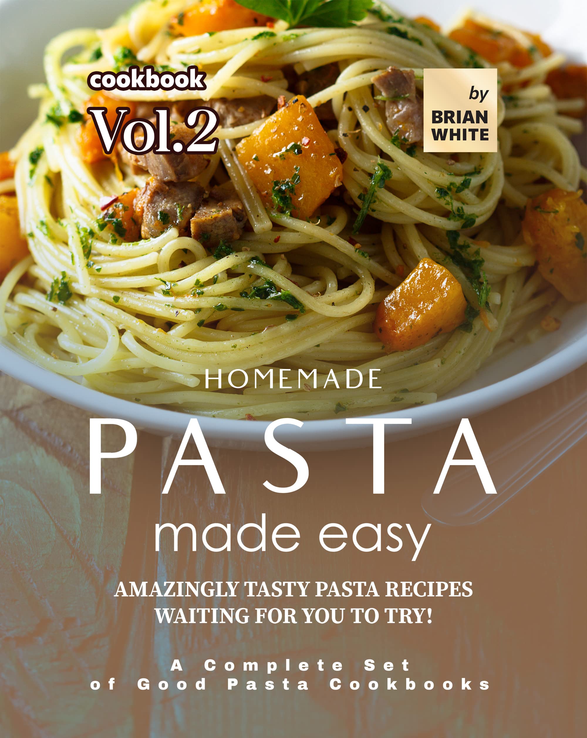 Homemade Pasta Made Easy Cookbook – Vol.2: Amazingly Tasty Pasta ...