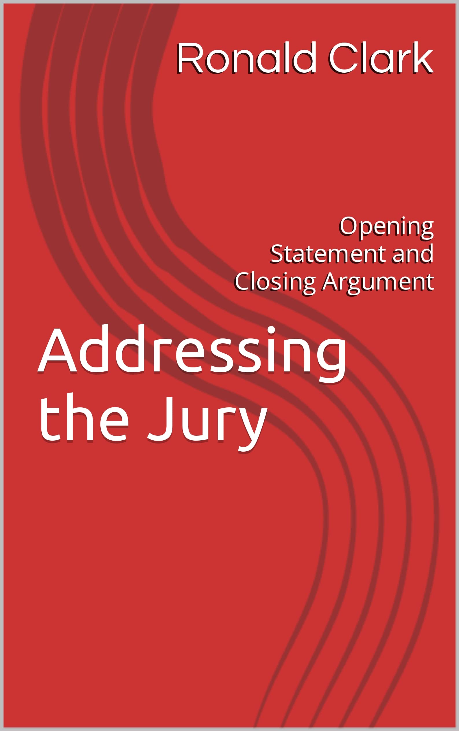 Addressing the Jury: Opening Statement and Closing Argument by Ronald ...