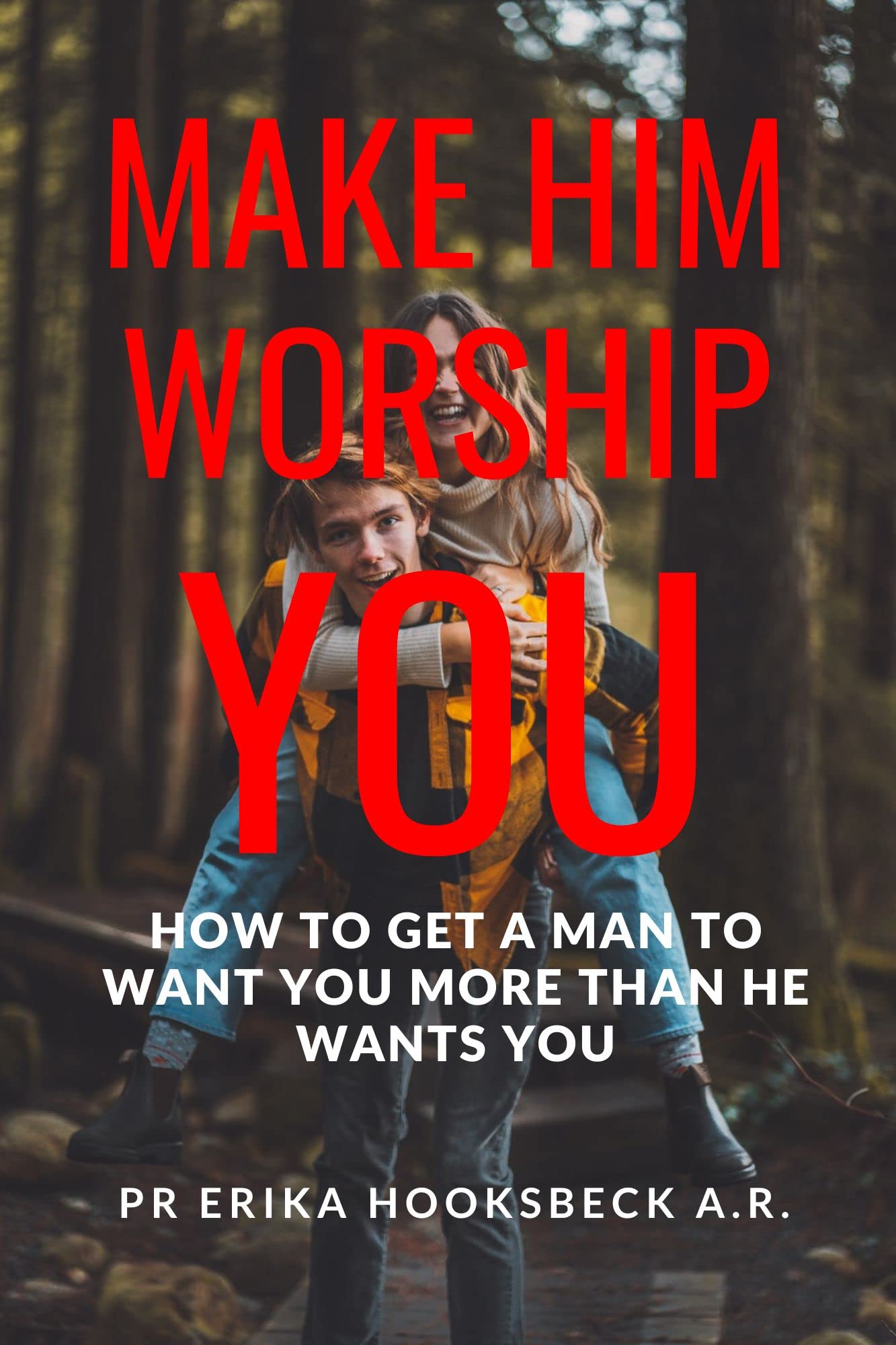 MAKE HIM WORSHIP YOU: How to Get a Man to Want You More Than He Wants You by Pr Erika Hooksbeck ...
