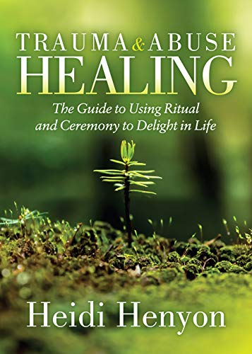 Trauma and Abuse Healing: The Guide to Using Ritual and Ceremony to ...