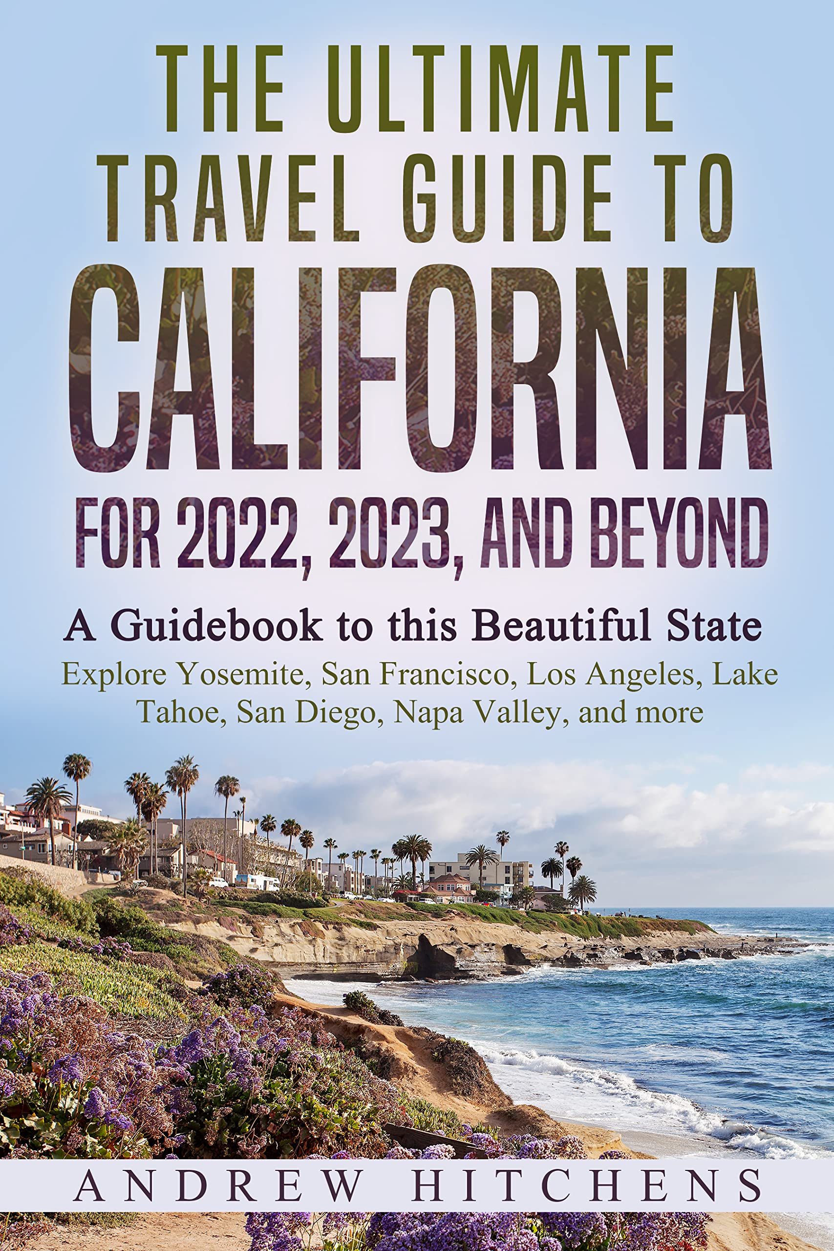 The Ultimate Travel Guide to California for 2022, 2023, and Beyond: A ...