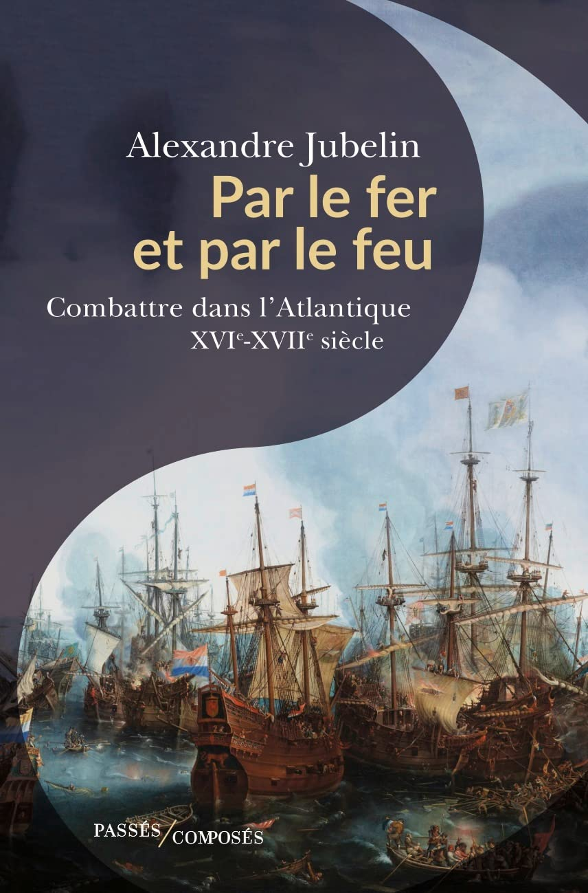 Par le fer et par le feu : Combattre dans l'Atlantique XVIème -XVIIème ...
