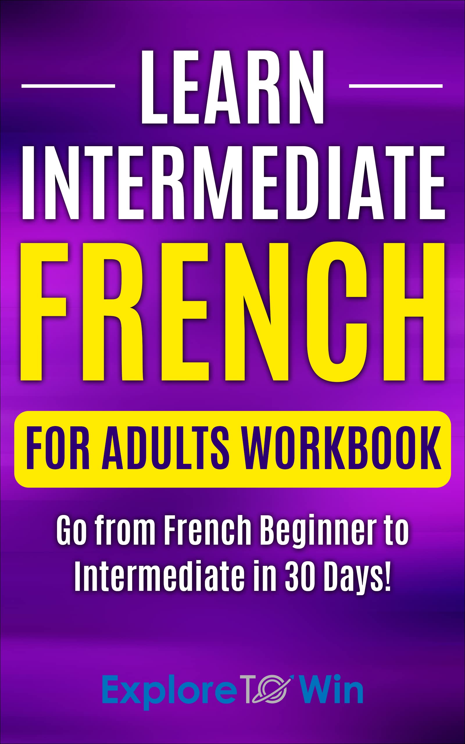 Learn Intermediate French for Adults Workbook: Go from French Beginner ...