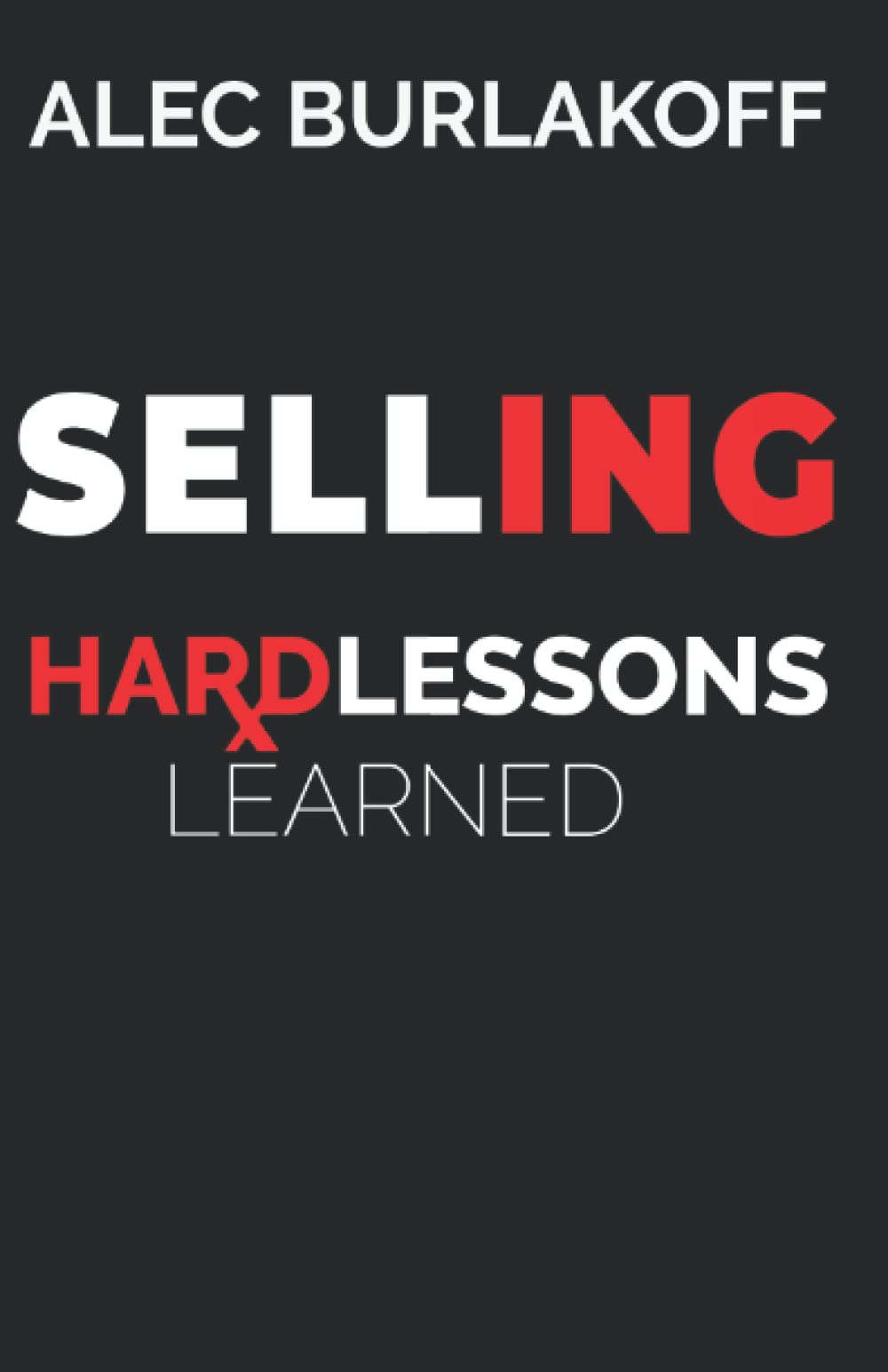 Selling: Hard Lessons Learned by Alec Burlakoff | Goodreads