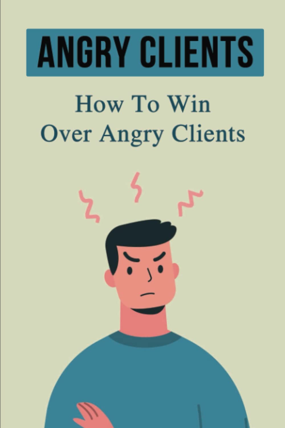 Angry Clients: How To Win Over Angry Clients by Arden Escalera | Goodreads
