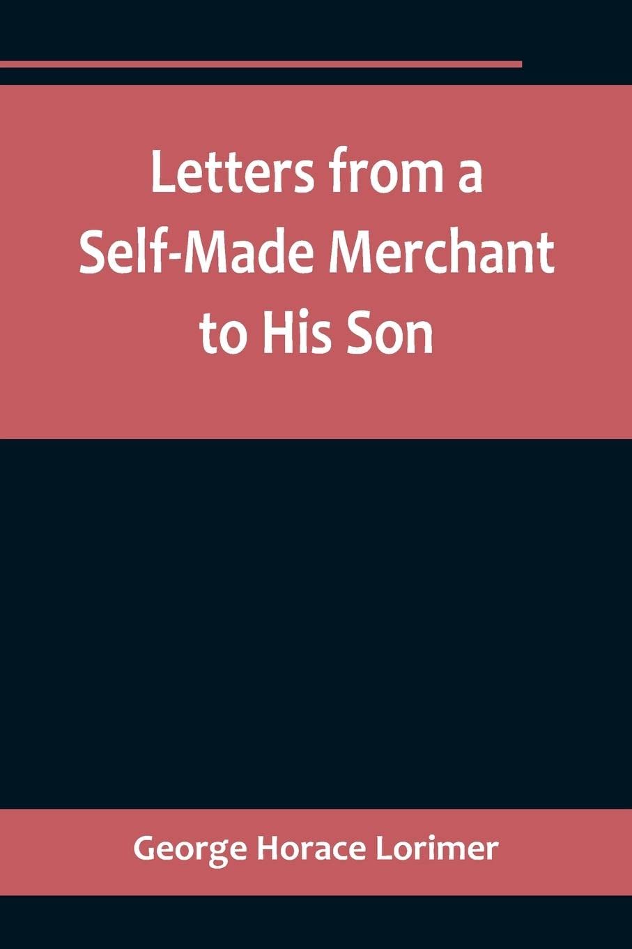 Letters from a Self-Made Merchant to His Son;Being the Letters written ...