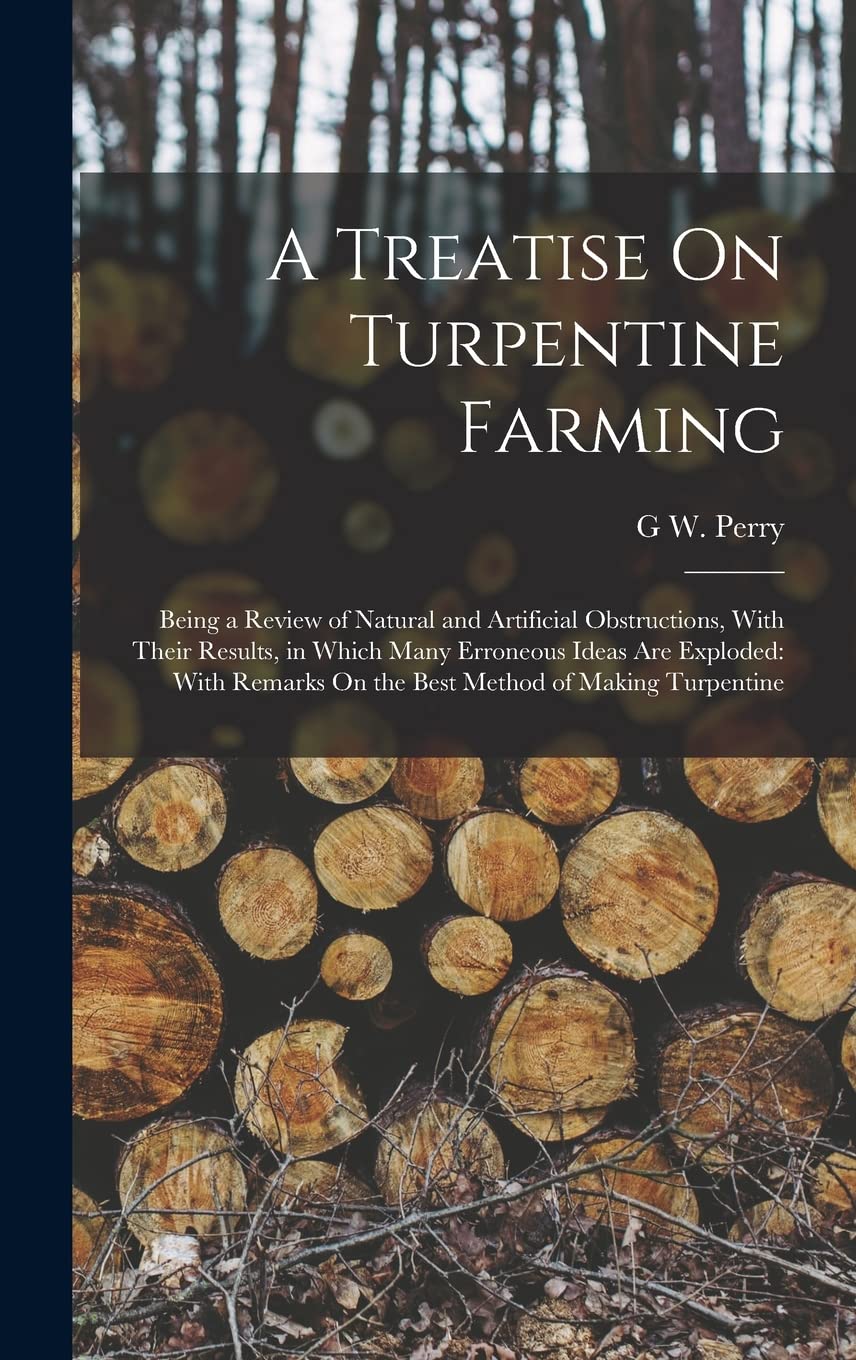 A Treatise On Turpentine Farming: Being a Review of Natural and ...