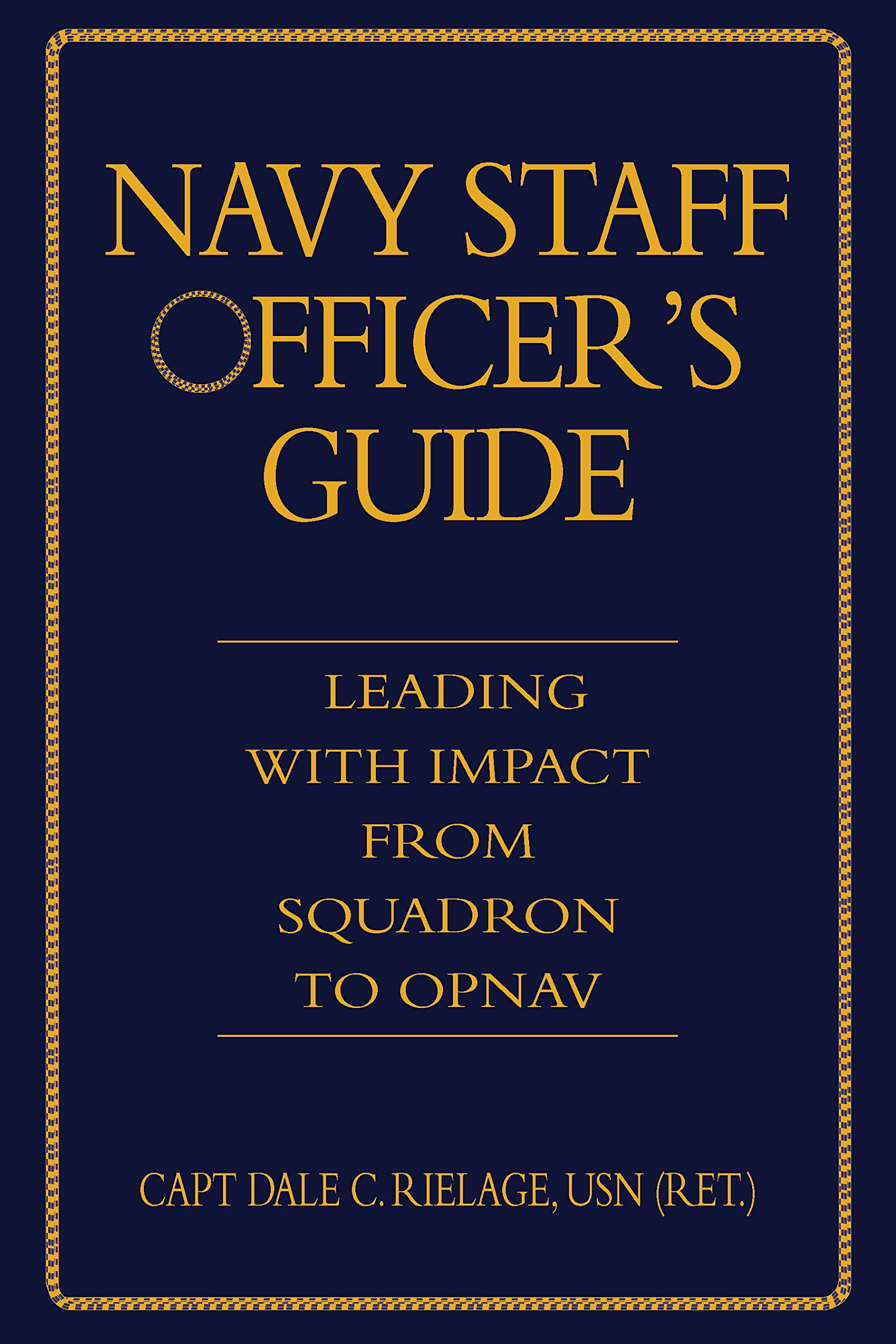 Navy Staff Officer's Guide: Leading with Impact from Squadron to OPNAV ...