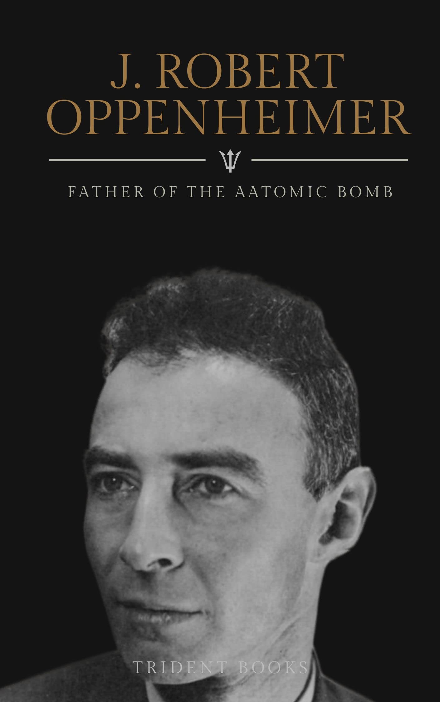 J. Robert Oppenheimer: Father of The Atomic Bomb by Trident Books | Goodreads