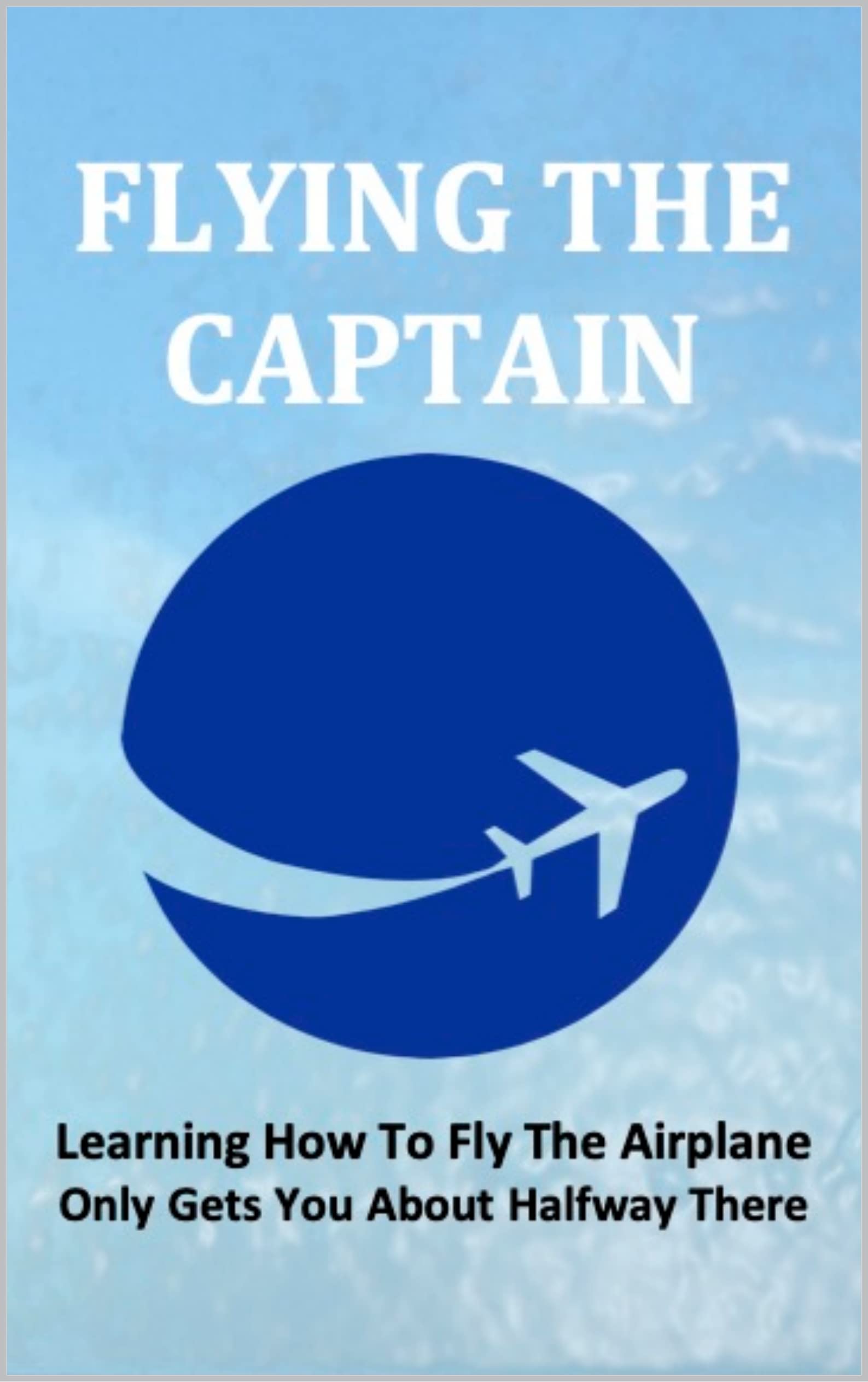 Flying The Captain: Learning How To Fly The Airplane Only Gets You ...