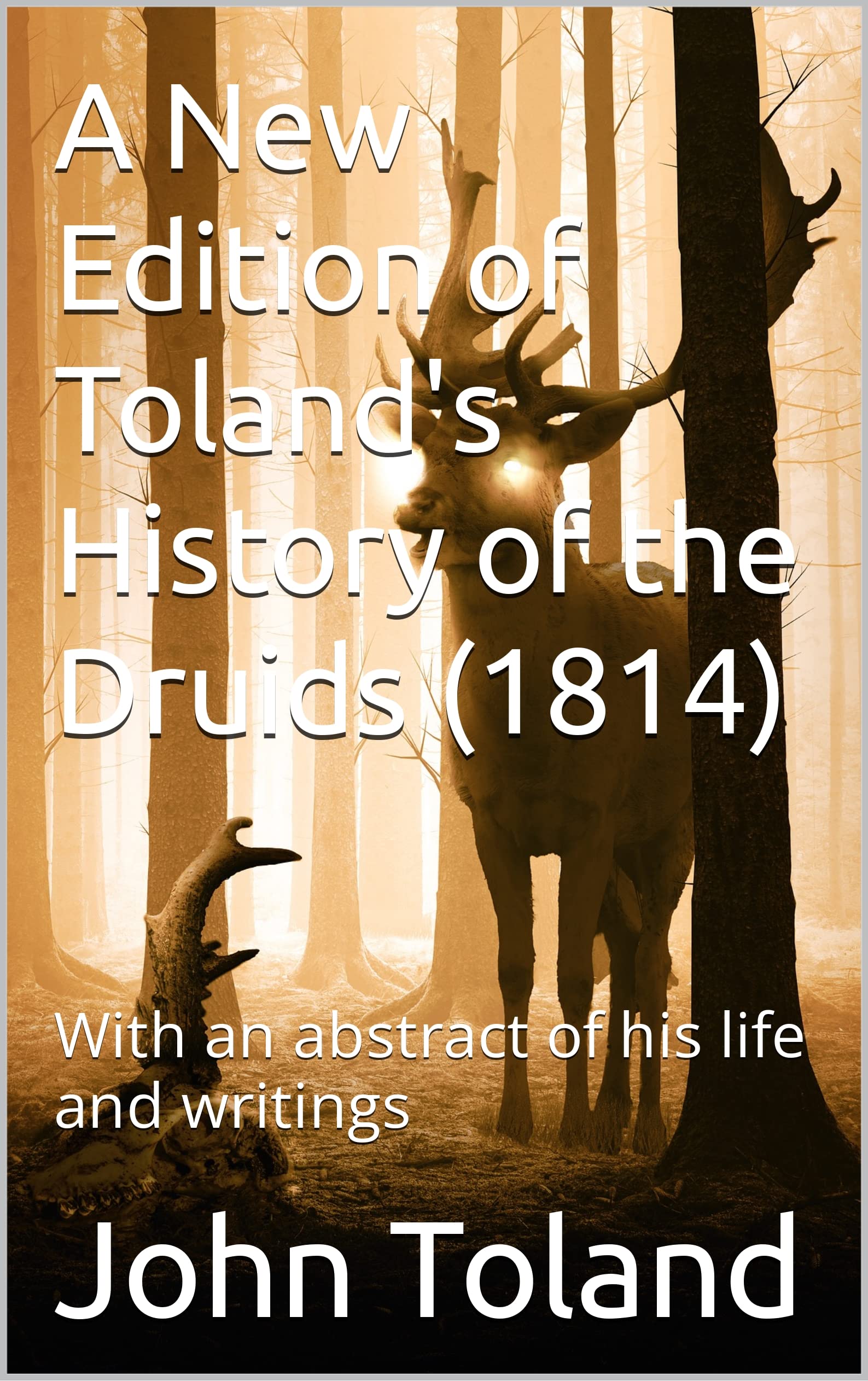 A New Edition of Toland's History of the Druids (1814): With an ...