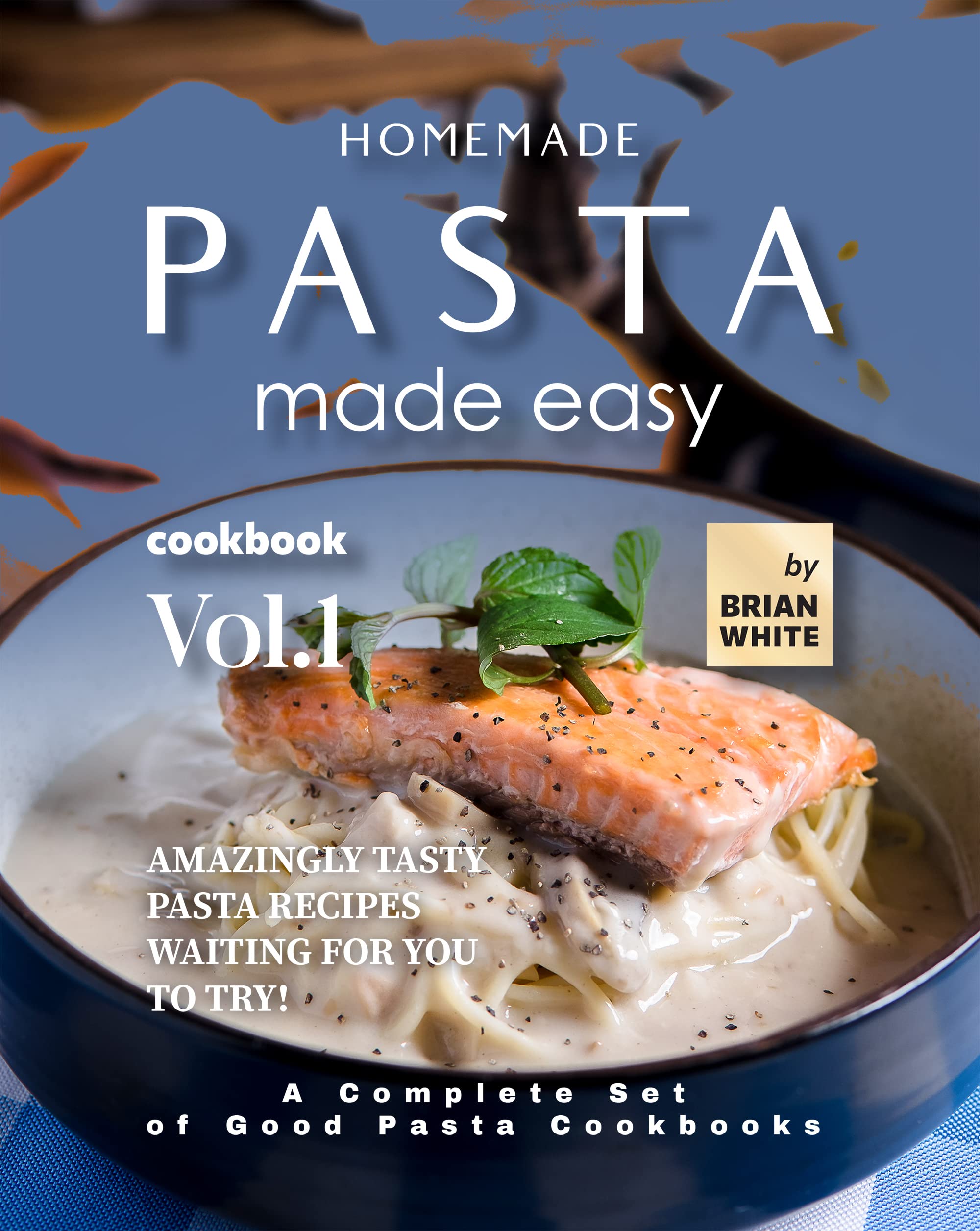 Homemade Pasta Made Easy Cookbook – Vol.1: Amazingly Tasty Pasta ...