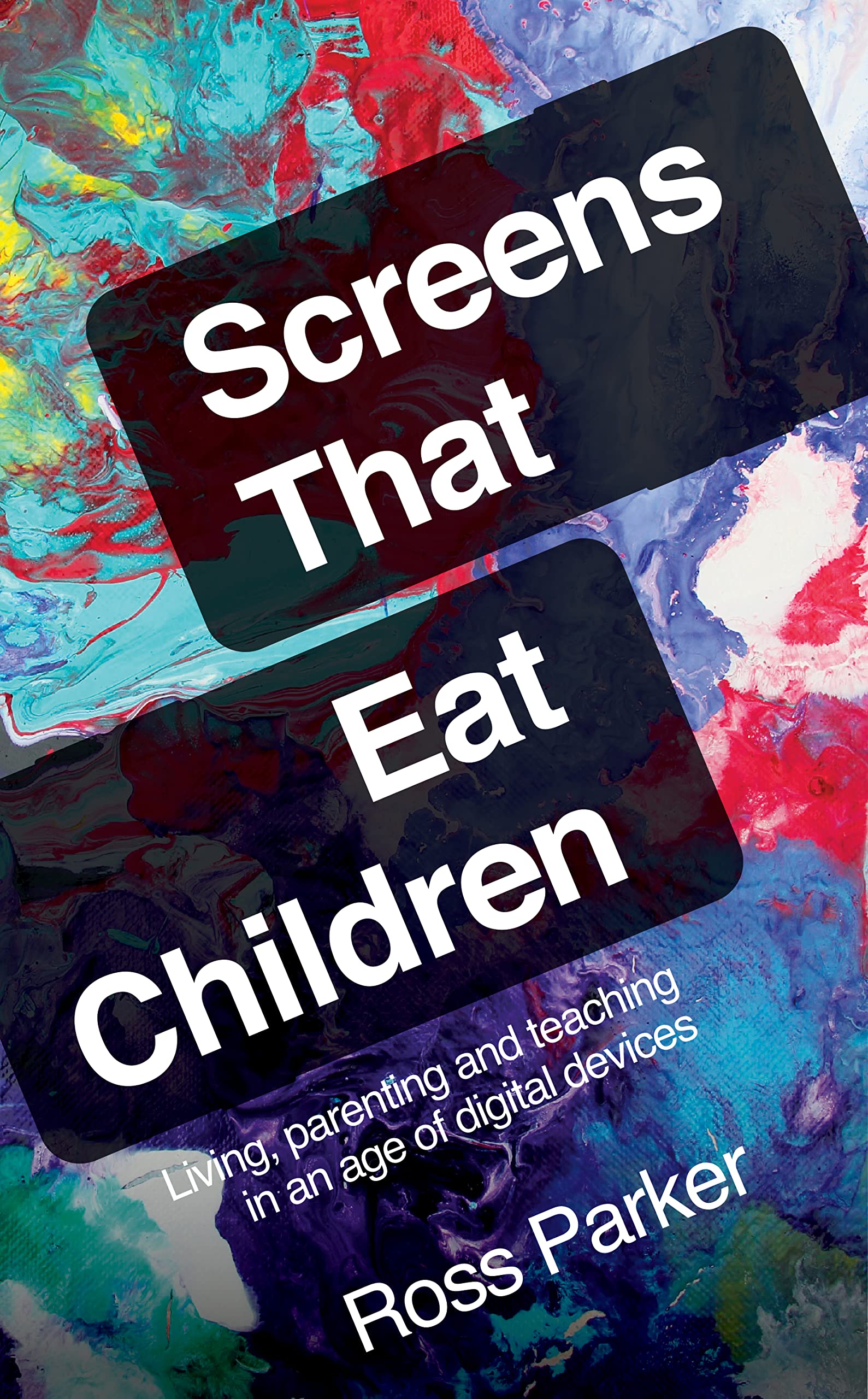 Screens That Eat Children: Living, parenting and teaching in an age of ...