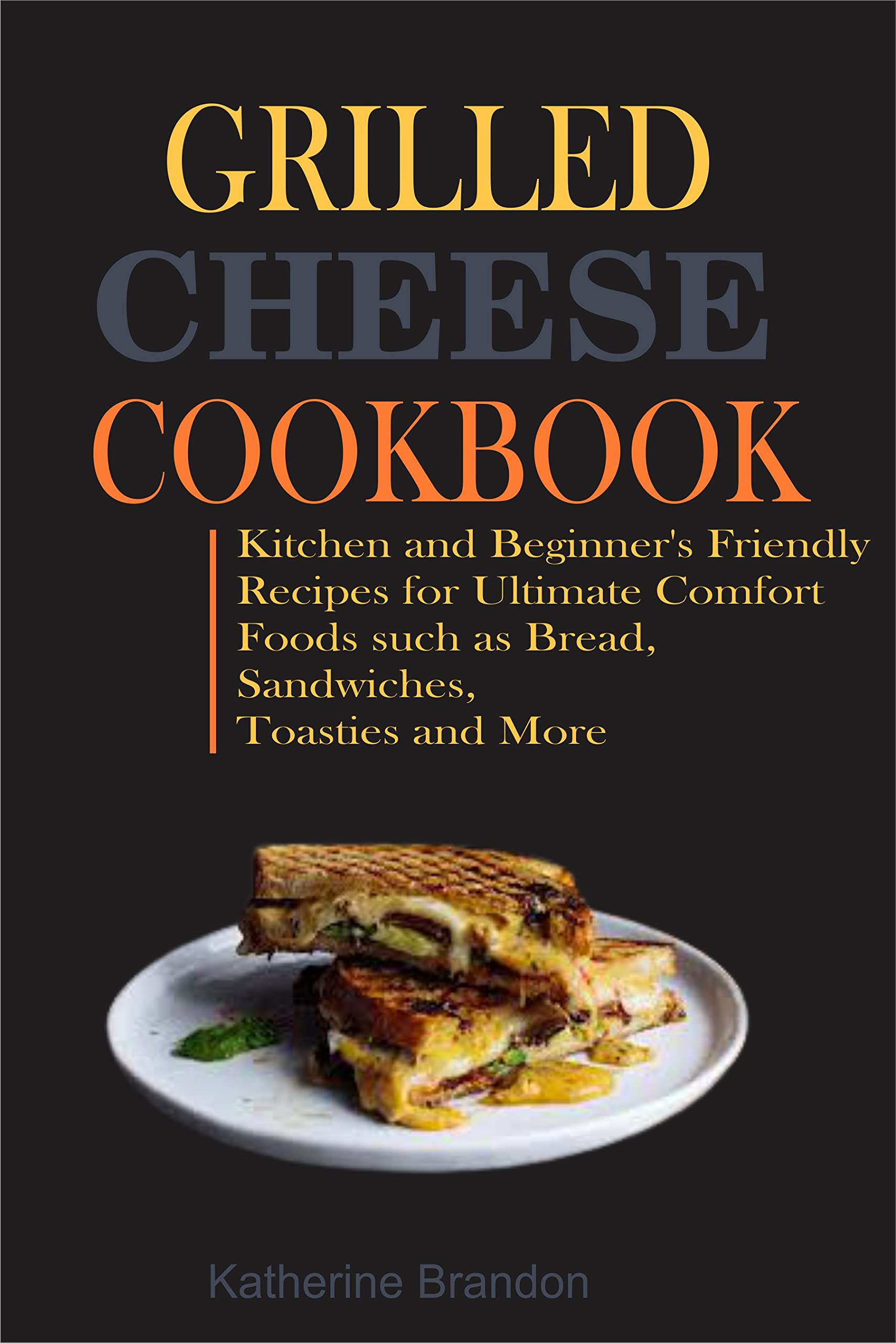GRILLED CHEESE COOKBOOK: Kitchen and Beginner's Friendly Recipes for ...