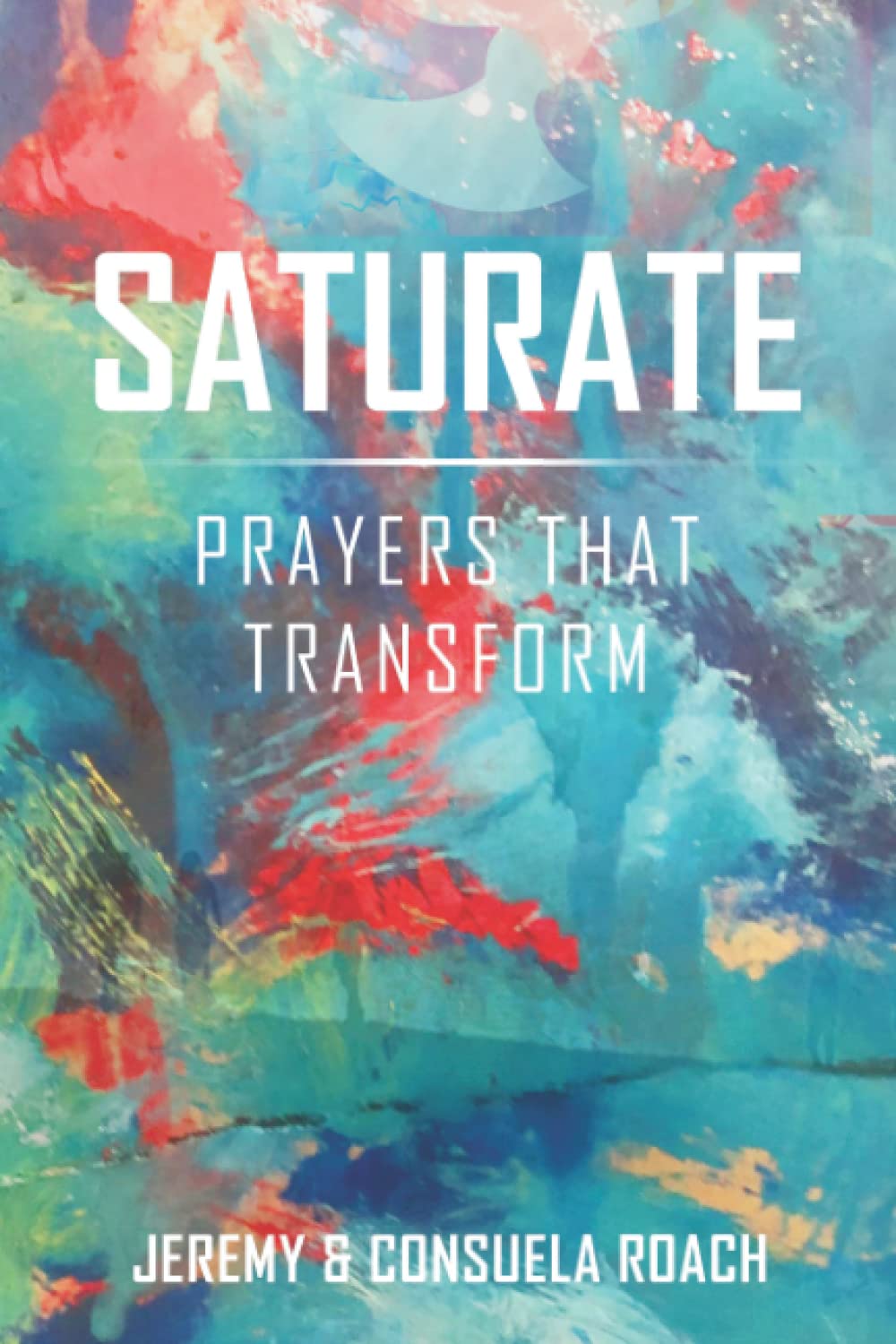Saturate: Prayers That Transform by Mr Jeremy L Roach | Goodreads