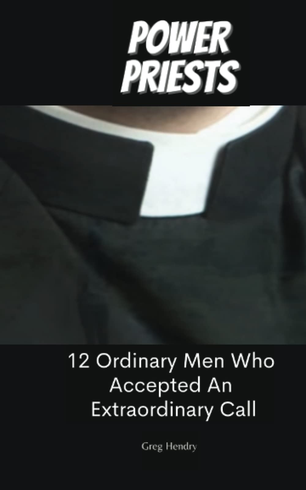 Power Priests: 12 Ordinary Men Who Accepted An Extraordinary Call by ...