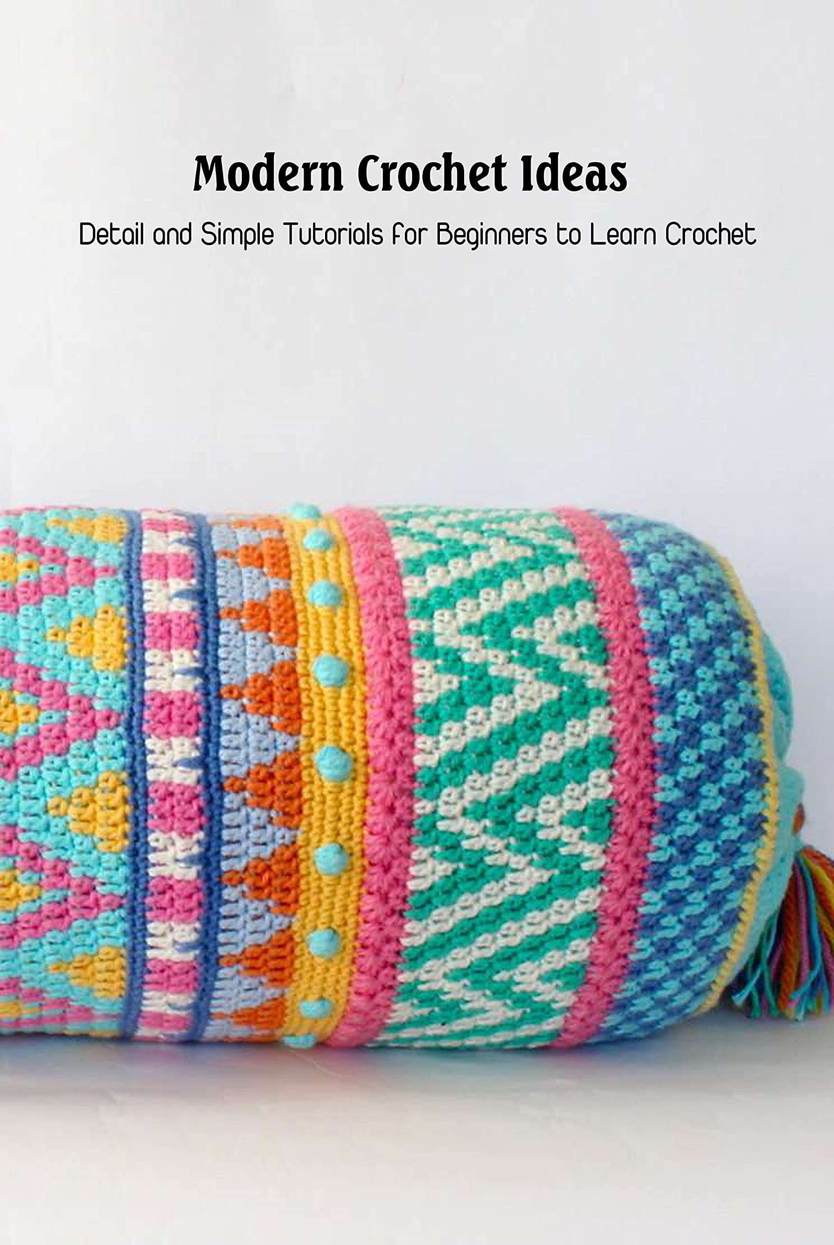 Modern Crochet Ideas: Detail and Simple Tutorials for Beginners to ...
