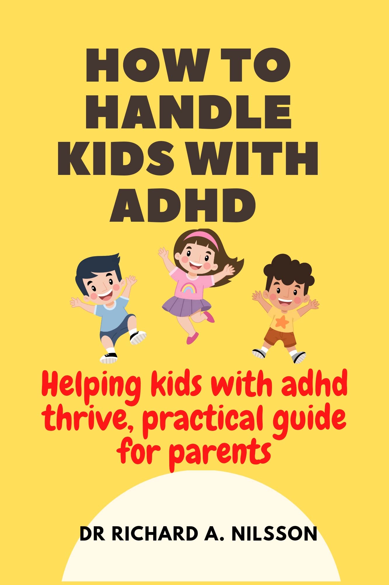 HOW TO HANDLE KIDS WITH ADHD : Helping kids with ADHD thrive, practical guide for parents by DR ...
