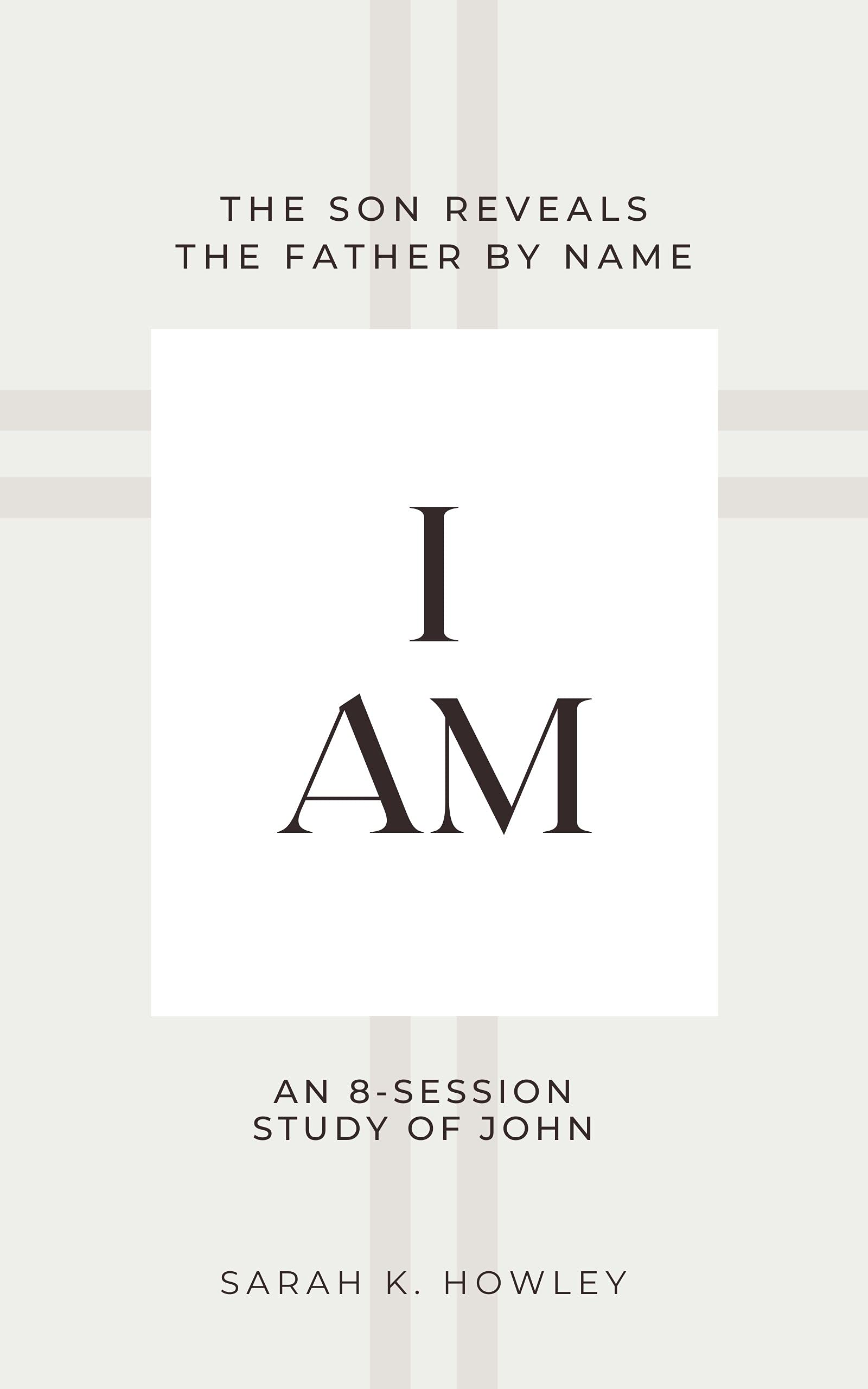 I Am: An 8-session Bible Study of John by Sarah K. Howley | Goodreads