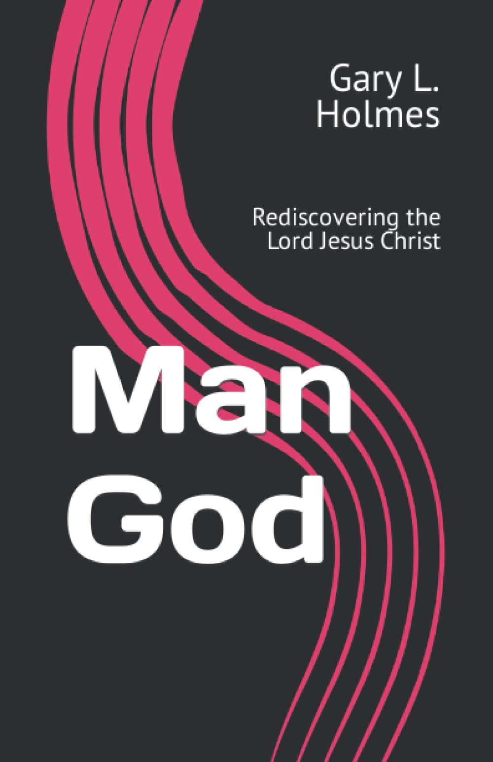 Man God: Rediscovering the Lord Jesus Christ by Gary L. Holmes | Goodreads