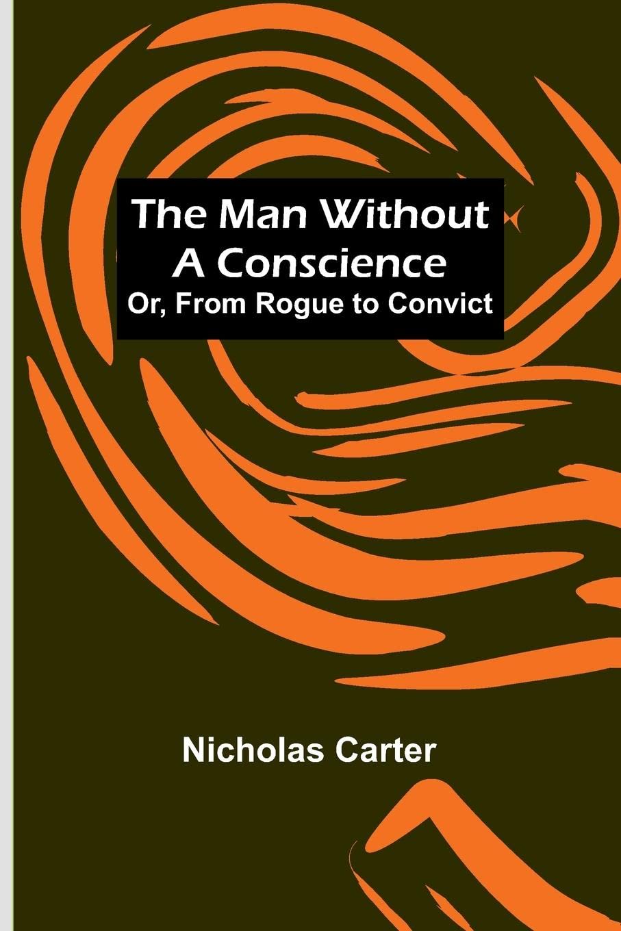The Man Without a Conscience; Or, From Rogue to Convict by Nicholas ...