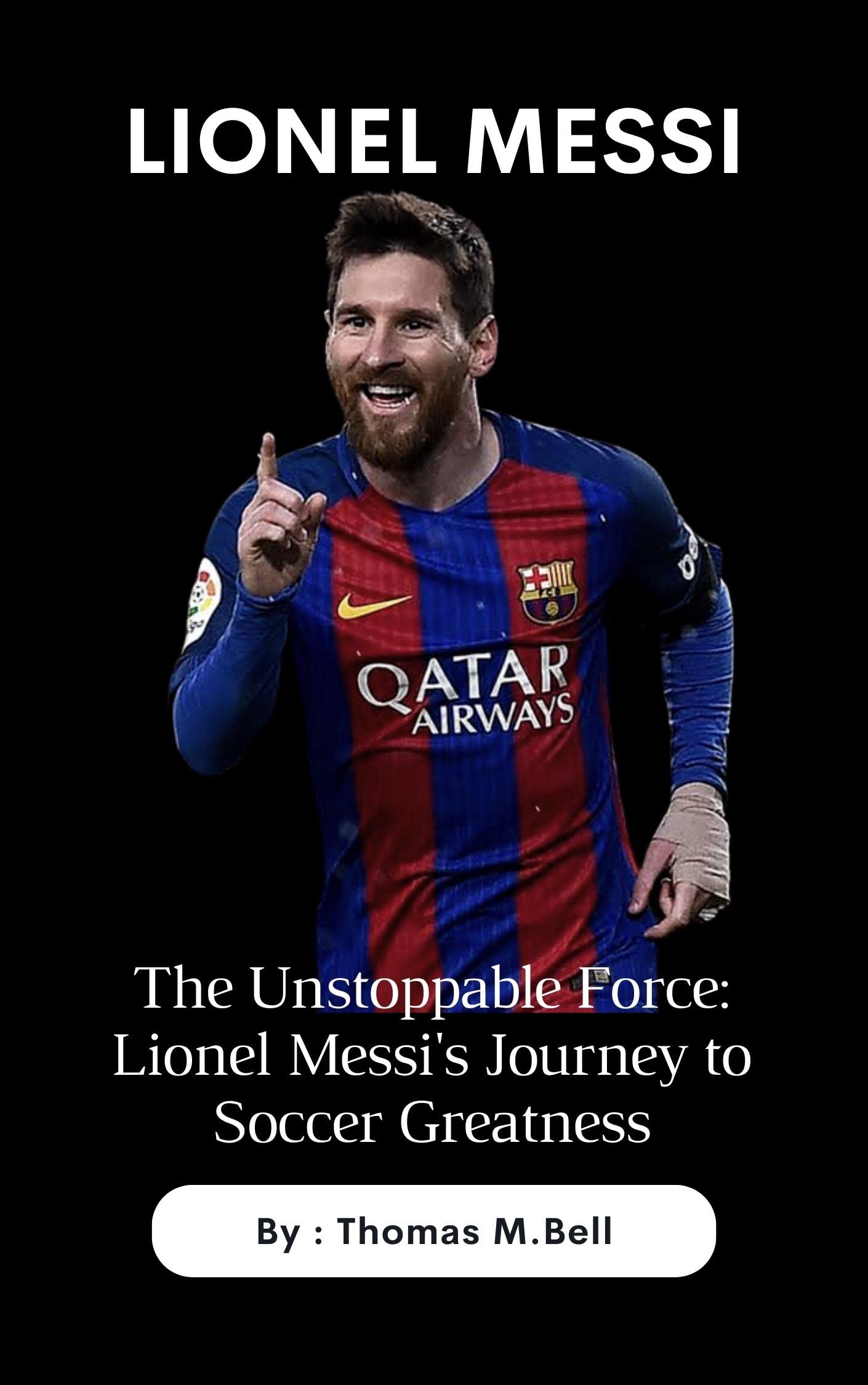 LIONEL MESSI: The Unstoppable Force: Lionel Messi's Journey to Soccer ...
