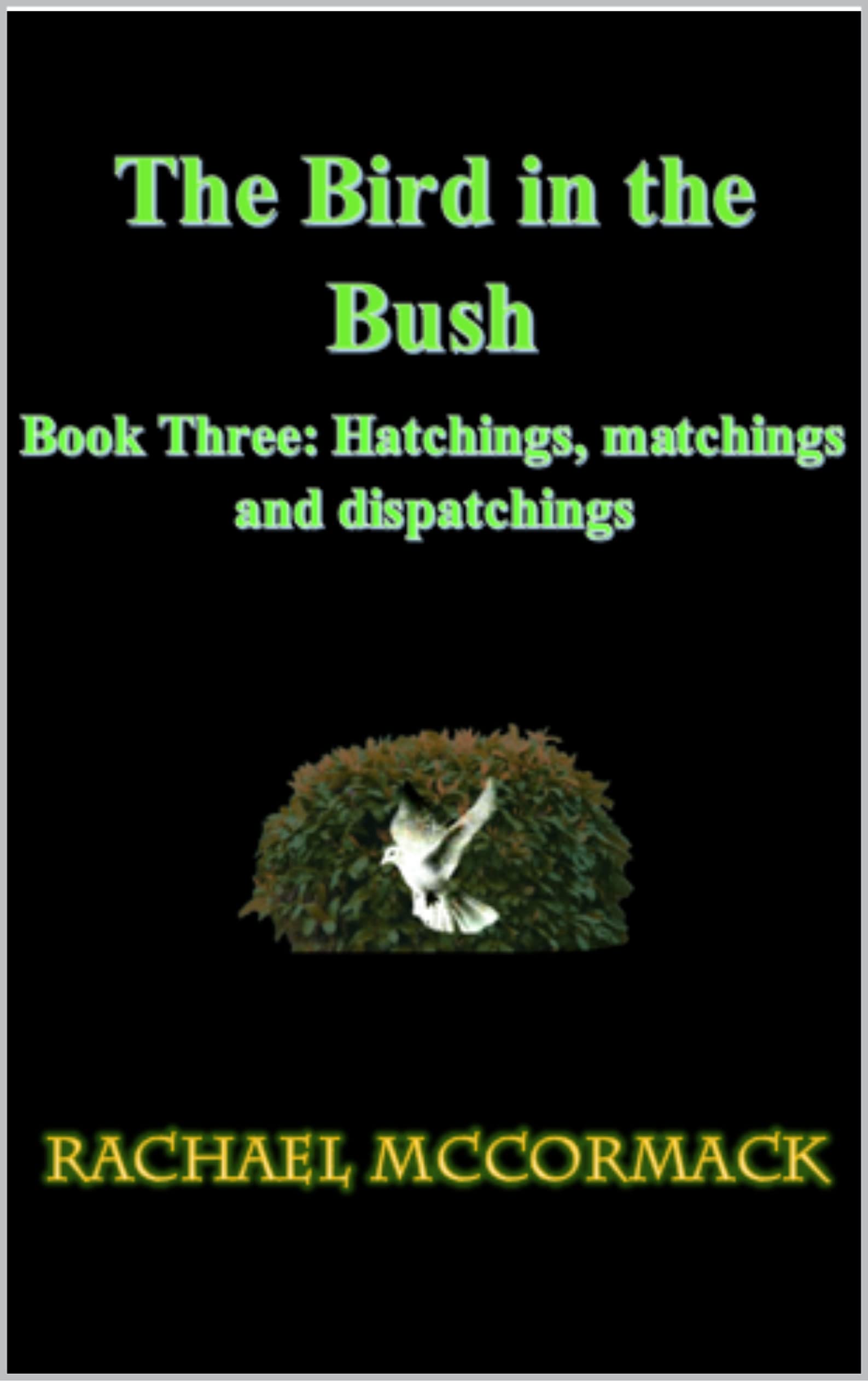 The Bird in the Bush: Book three: Hatchings, matchings and dispatchings ...