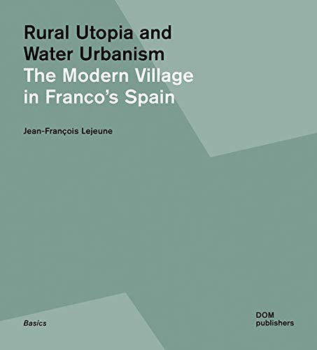 Rural Utopia and Water Urbanism: The Modern Village in Franco’s Spain ...