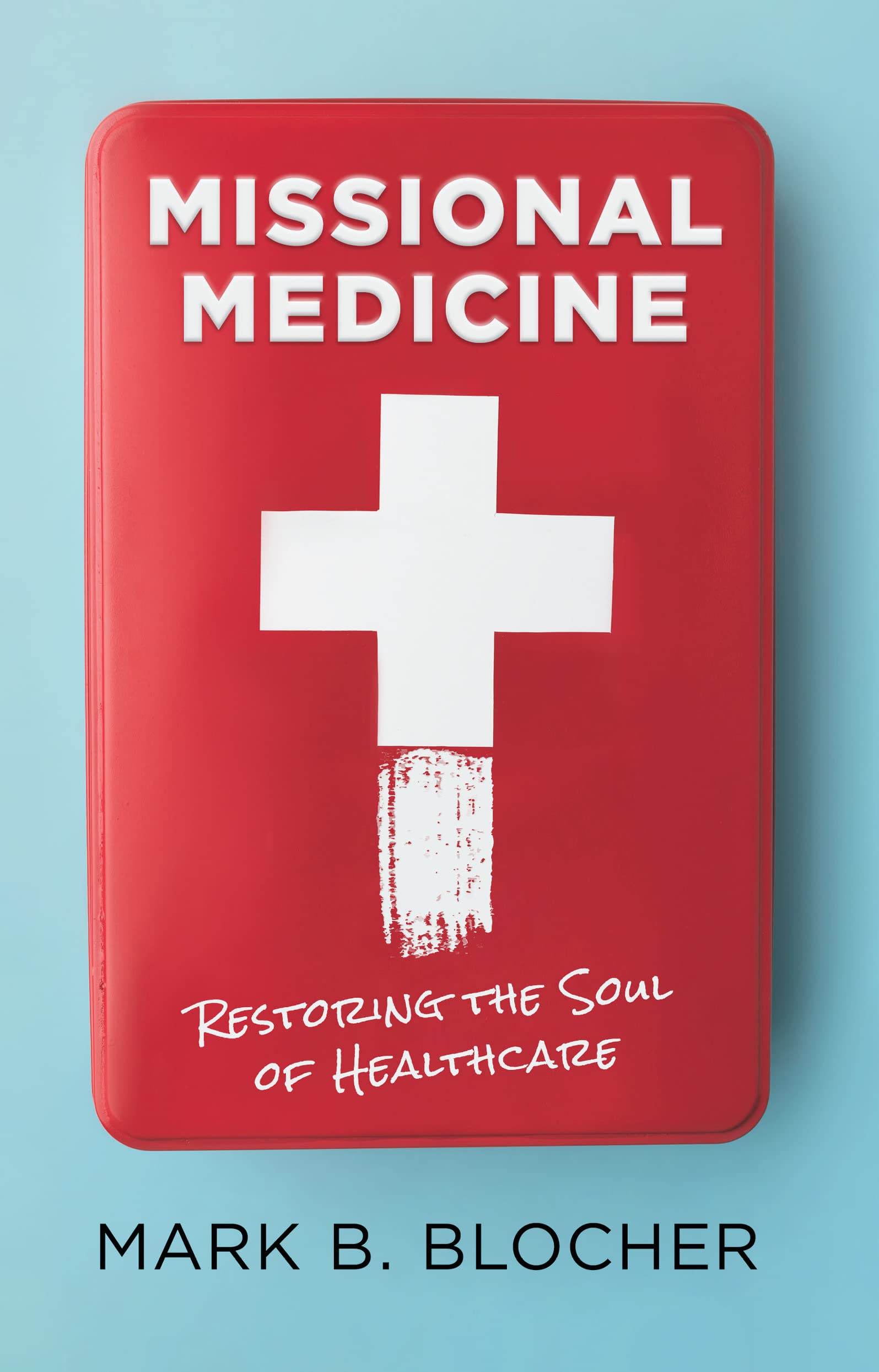 Missional Medicine: Restoring the Soul of Healthcare by Mark Blocher ...