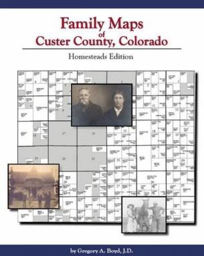 Family Maps of Custer County, Colorado: Homesteads Edition by Gregory A ...