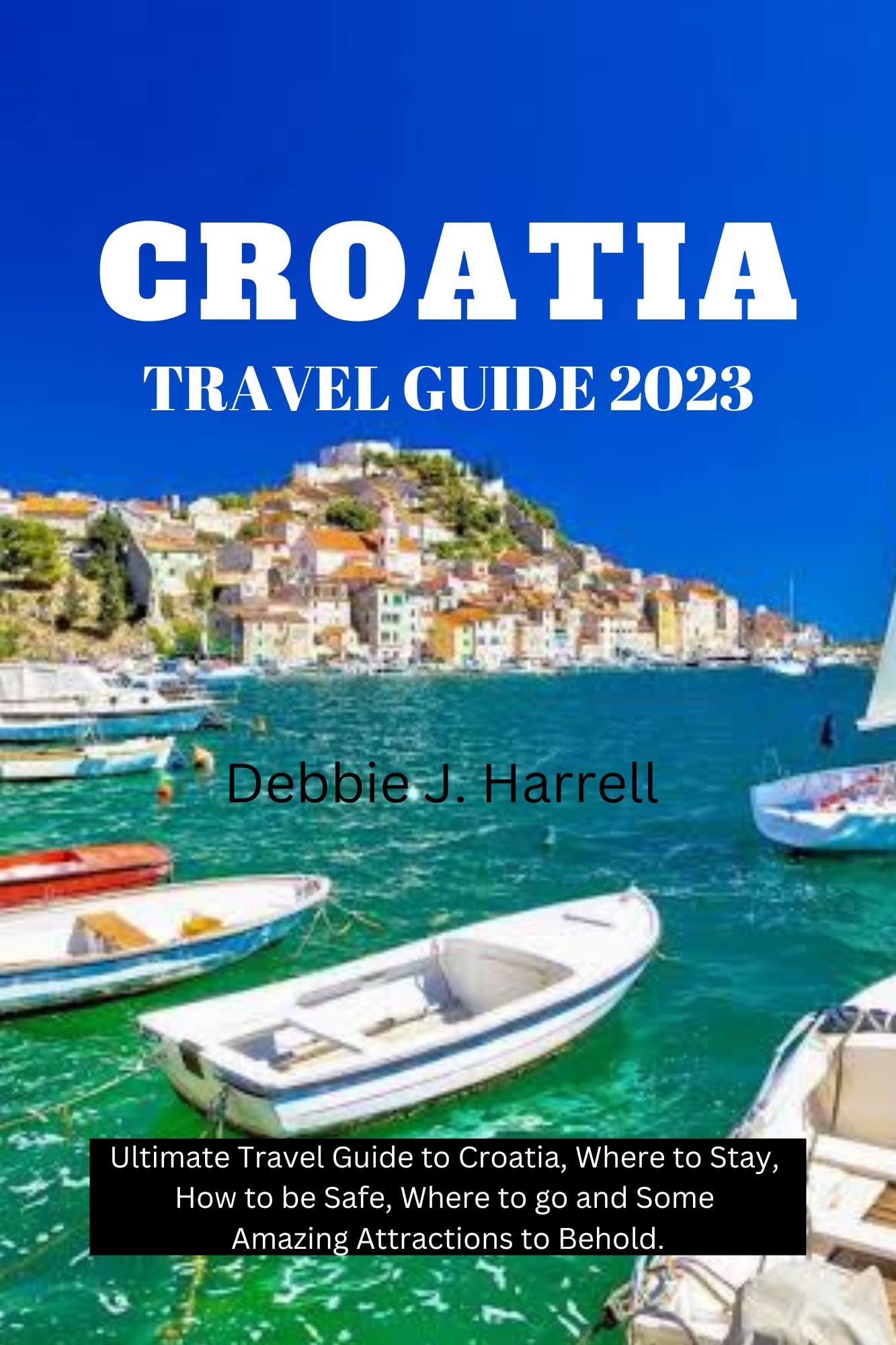 CROATIA TRAVEL GUIDE 2023: The Ultimate Travel Guide to Croatia, Where ...