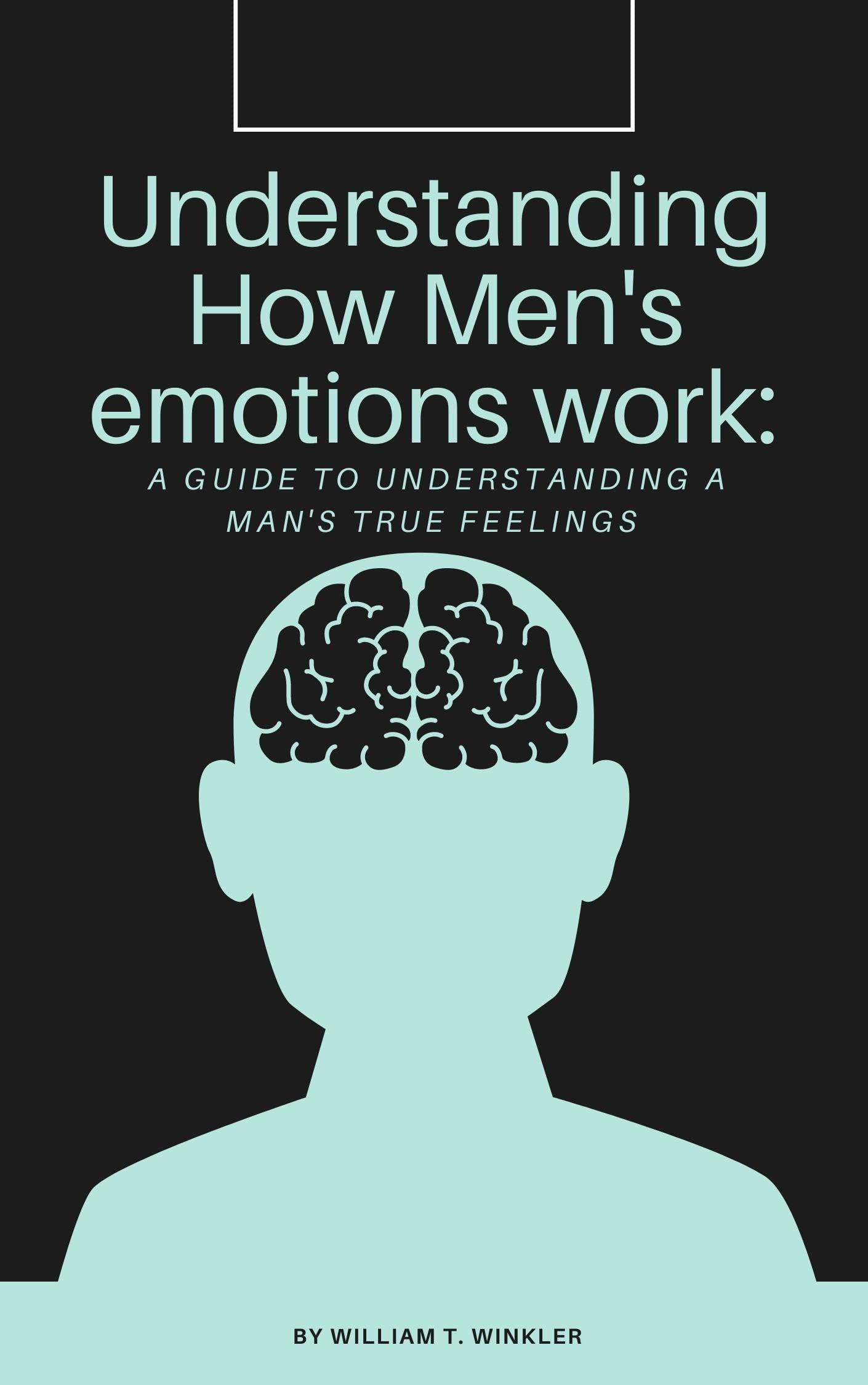 Understanding How Men's emotions work: A guide to understanding a man's ...